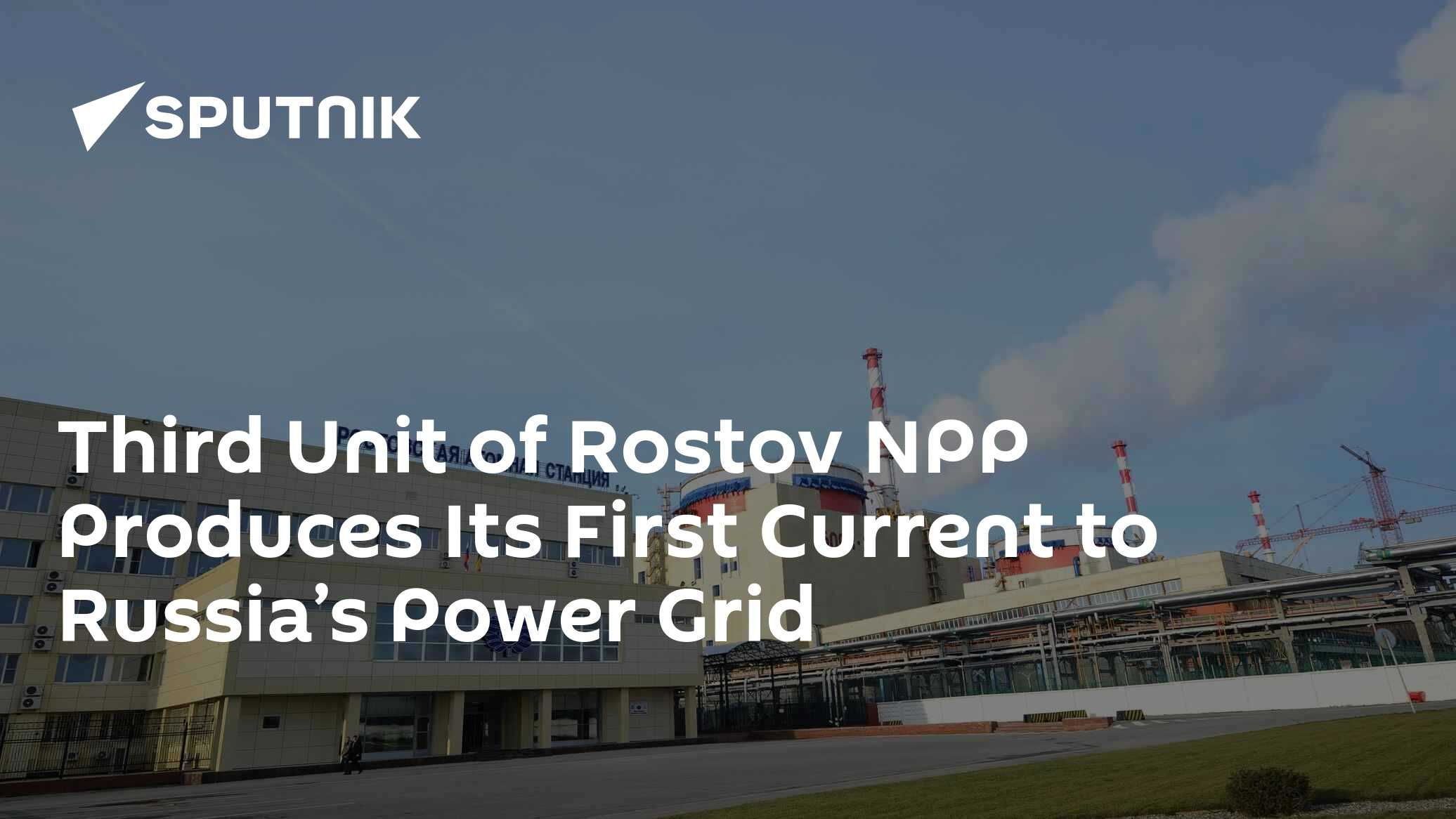 Third Unit of Rostov NPP Produces Its First Current to Russia’s Power ...