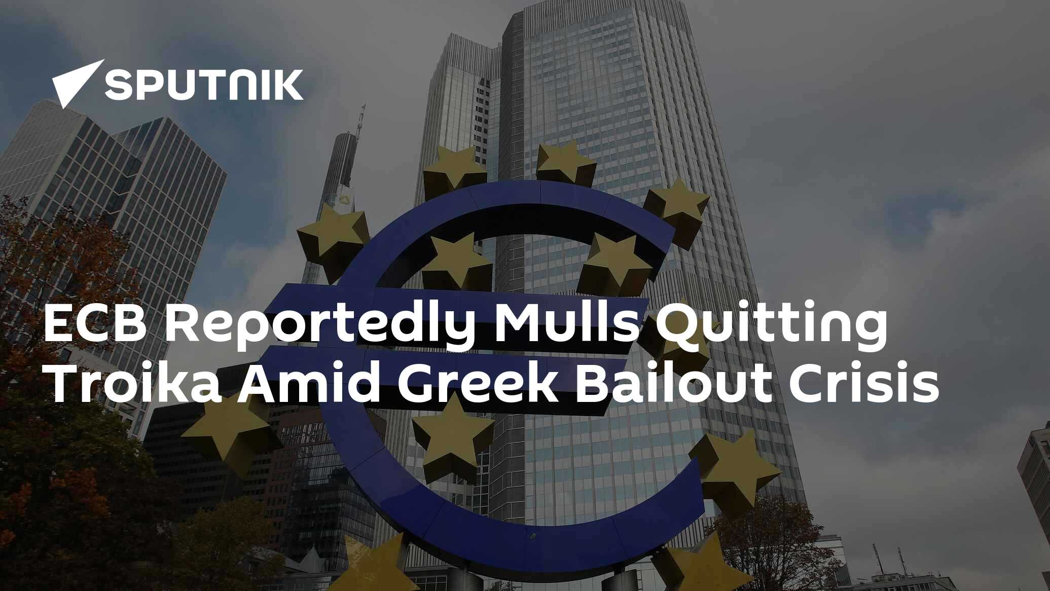 ECB Reportedly Mulls Quitting Troika Amid Greek Bailout Crisis - 03.02. ...
