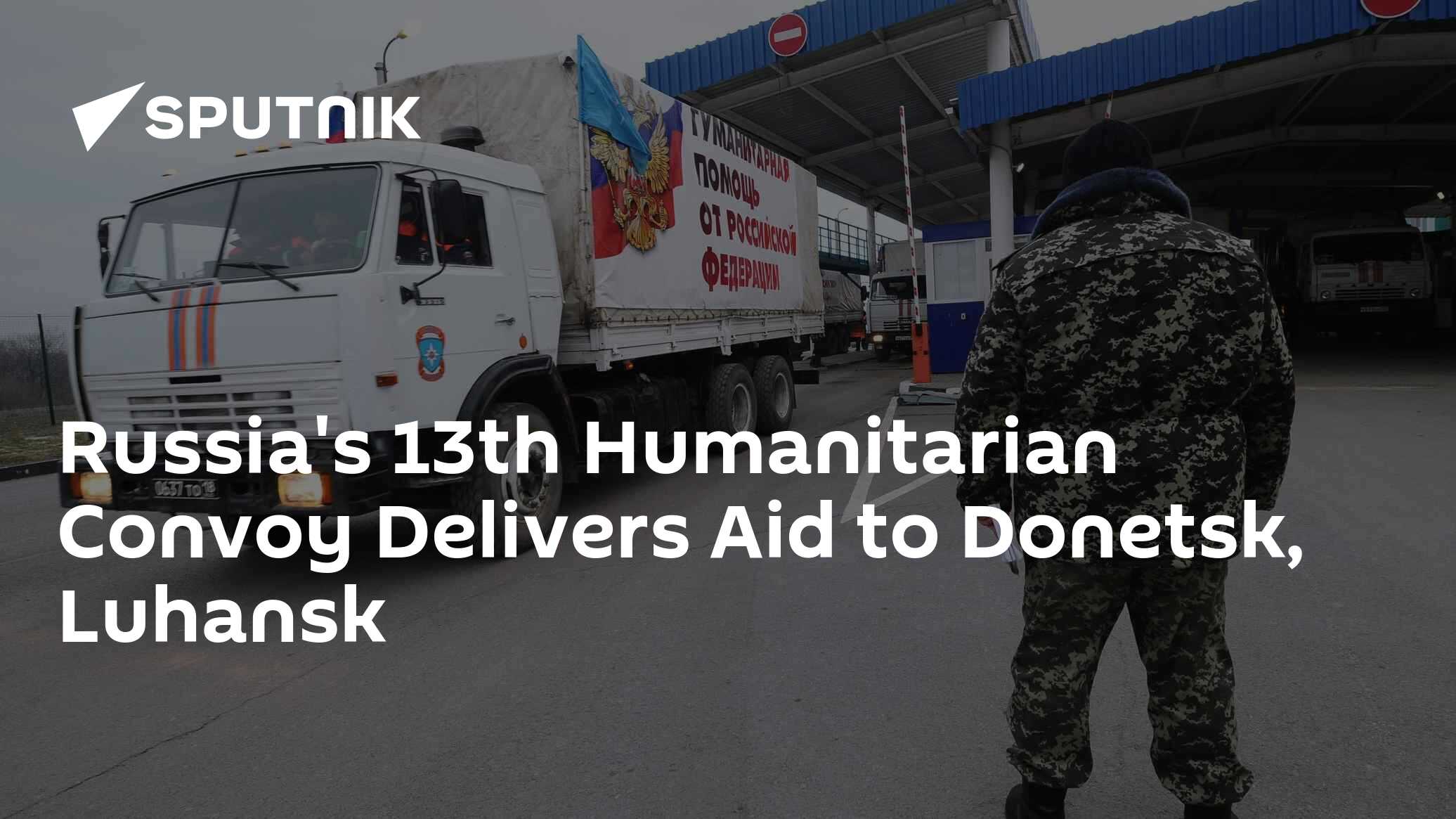 Russia's 13th Humanitarian Convoy Delivers Aid to Donetsk, Luhansk - 08 ...
