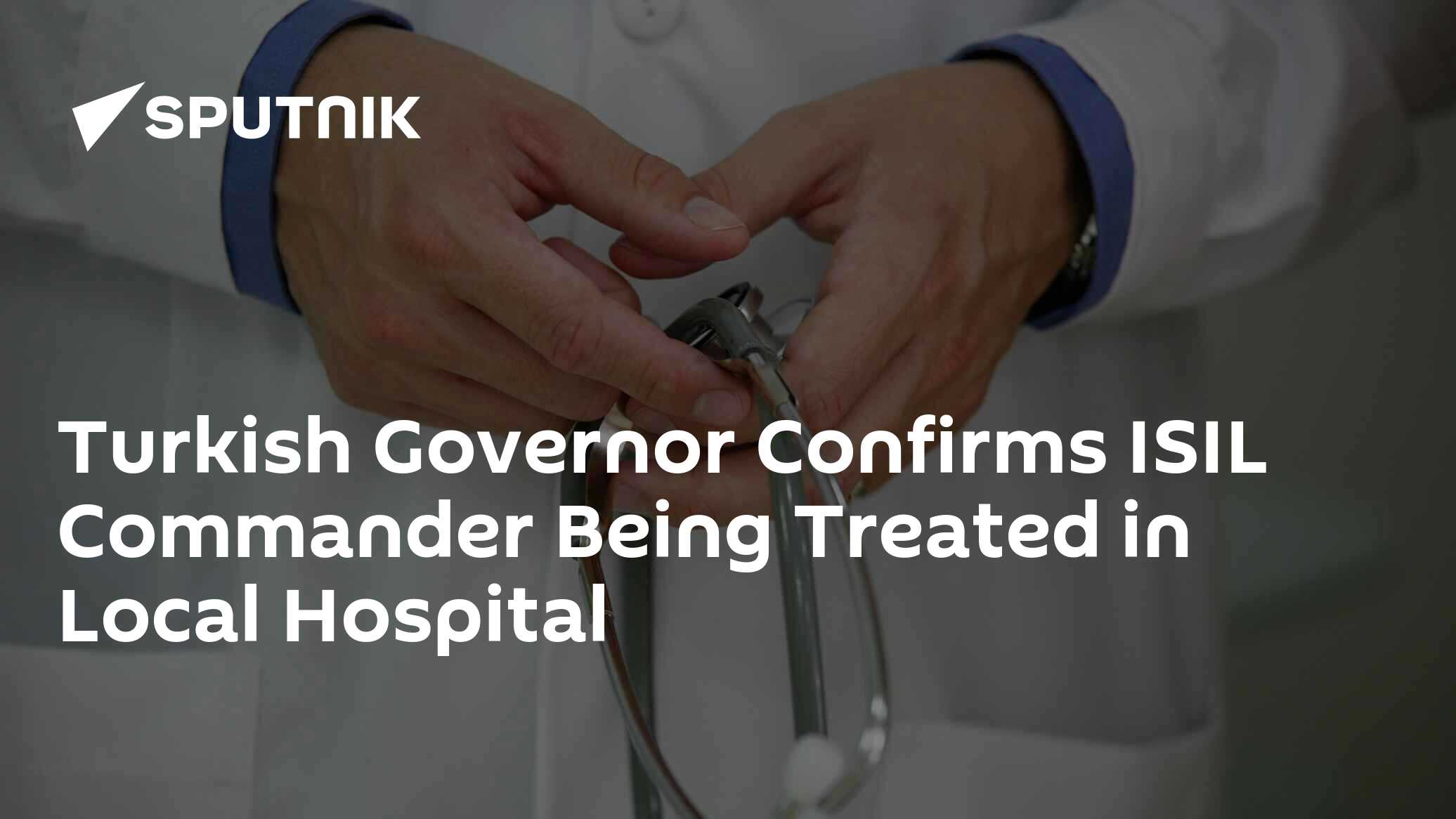 Turkish Governor Confirms ISIL Commander Being Treated in Local ...