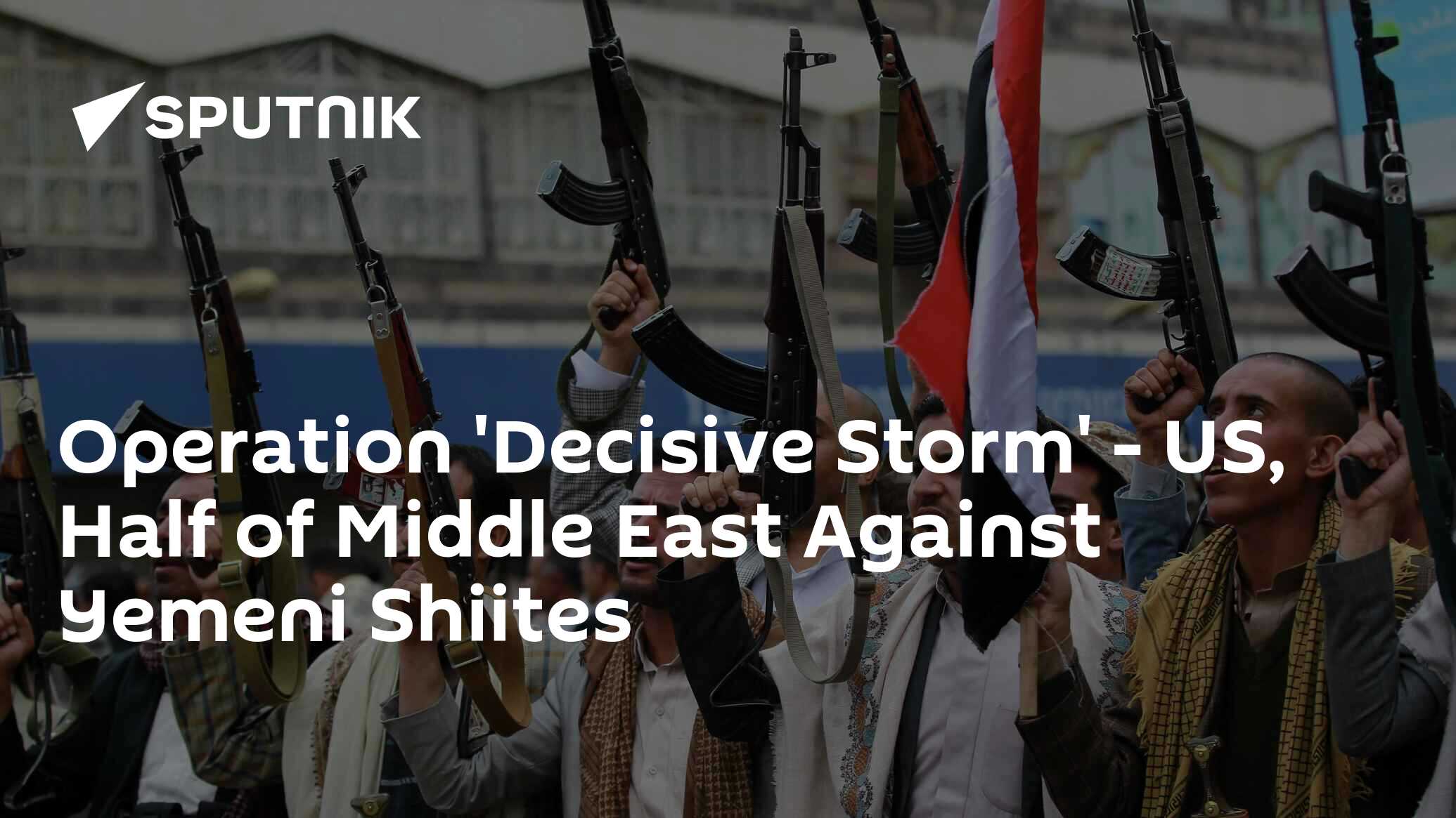 Operation 'Decisive Storm' - US, Half of Middle East Against Yemeni ...