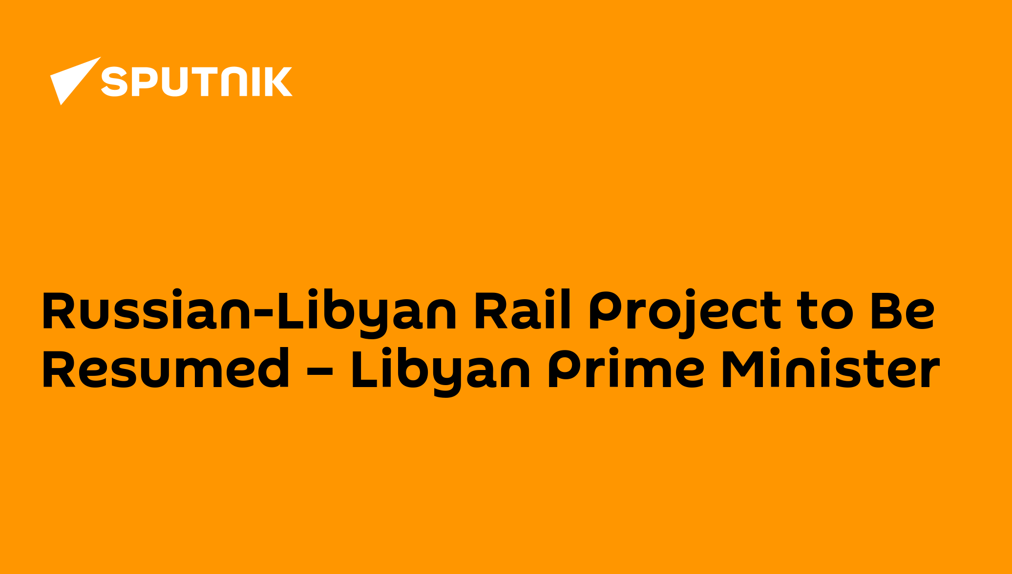 Russian-Libyan Rail Project to Be Resumed – Libyan Prime Minister - 16. ...