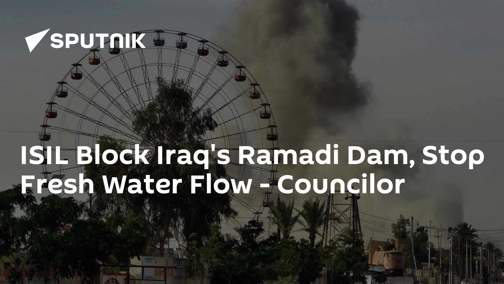 ISIL Block Iraq's Ramadi Dam, Stop Fresh Water Flow - Councilor - 02.06 ...