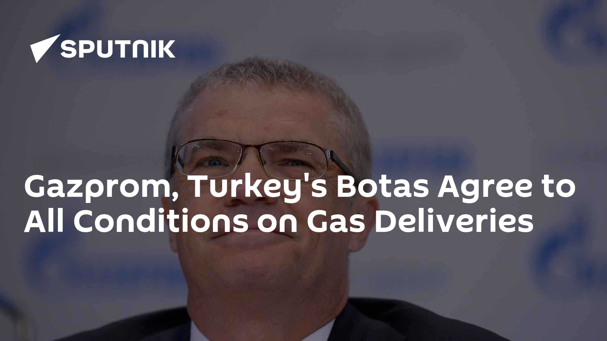 Gazprom, Turkey's Botas Agree to All Conditions on Gas Deliveries - 09. ...