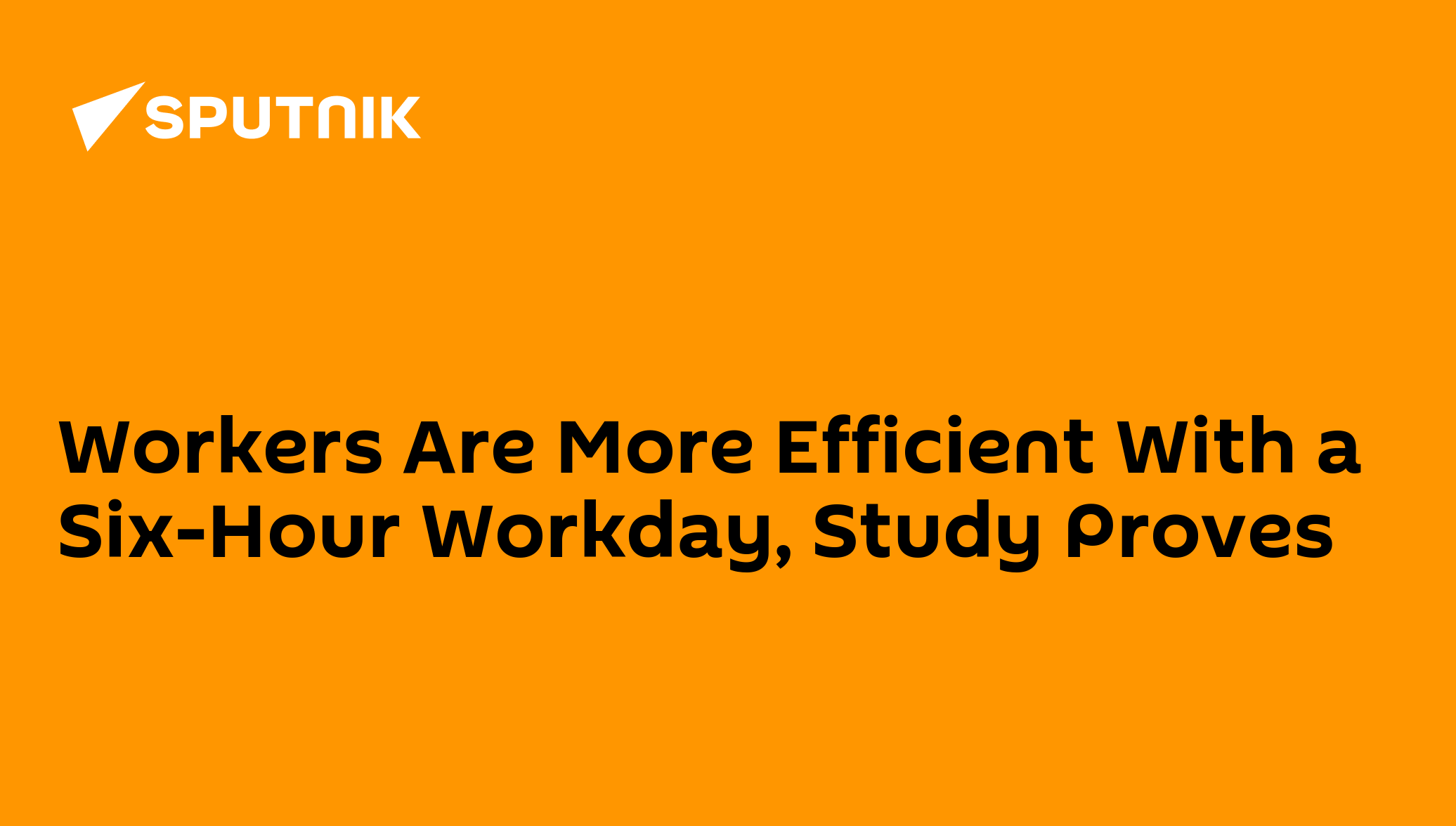 Workers Are More Efficient With a Six-Hour Workday, Study Proves - 17. ...