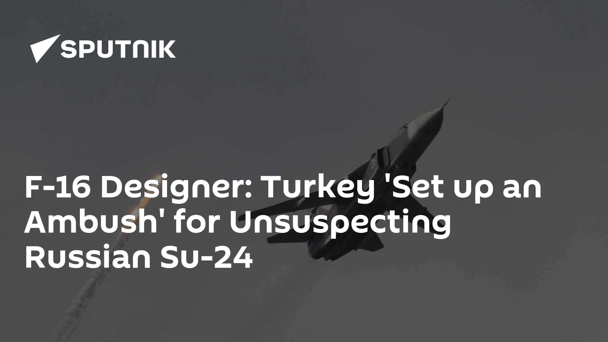 F-16 Designer: Turkey 'Set up an Ambush' for Unsuspecting Russian Su-24 ...