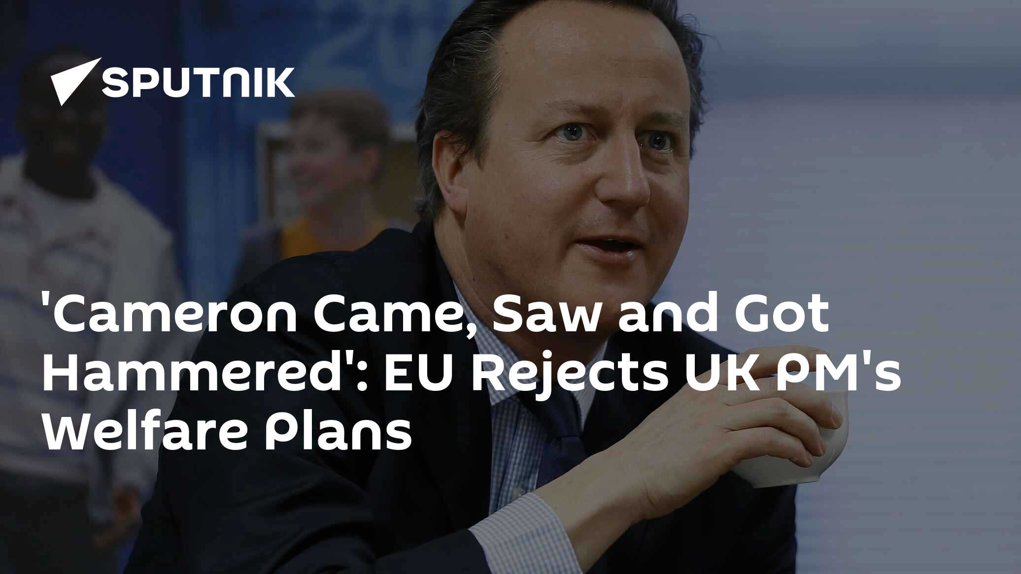 'Cameron Came, Saw and Got Hammered': EU Rejects UK PM's Welfare Plans ...