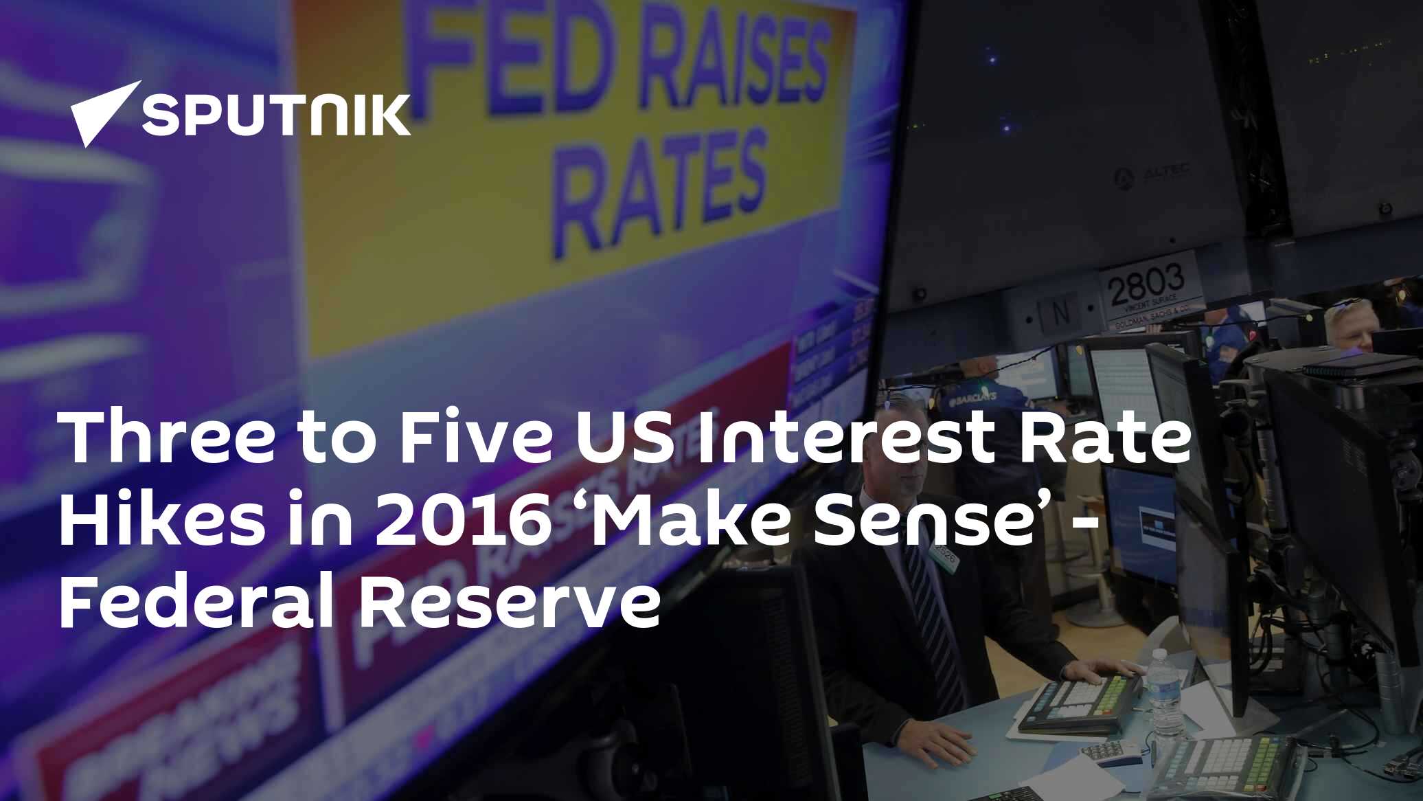 Three to Five US Interest Rate Hikes in 2016 ‘Make Sense’ - Federal ...