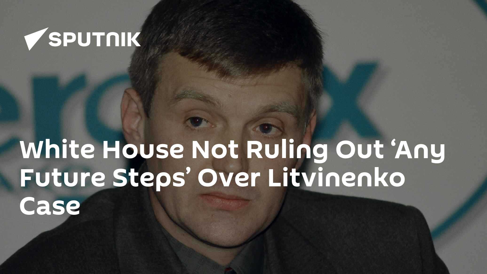 White House Not Ruling Out ‘Any Future Steps’ Over Litvinenko Case - 21 ...