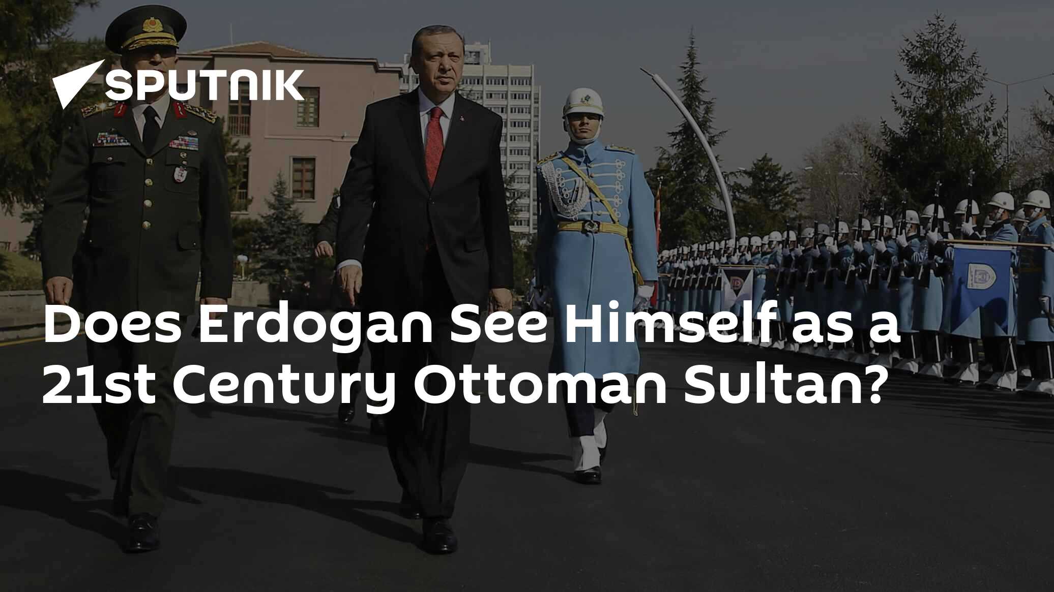 Does Erdogan See Himself as a 21st Century Ottoman Sultan? - 29.02.2016 ...
