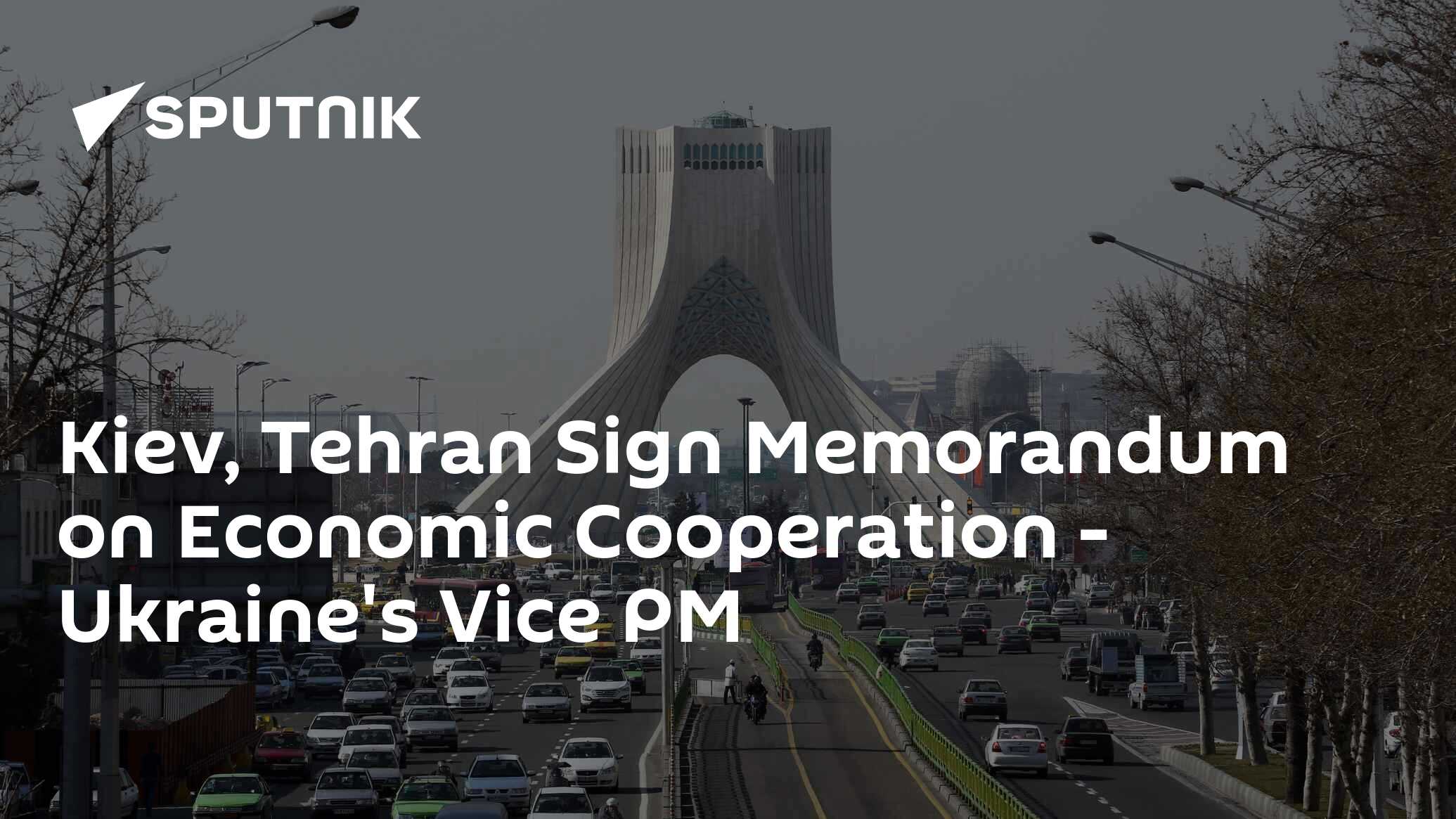 Kiev, Tehran Sign Memorandum on Economic Cooperation - Ukraine's Vice ...