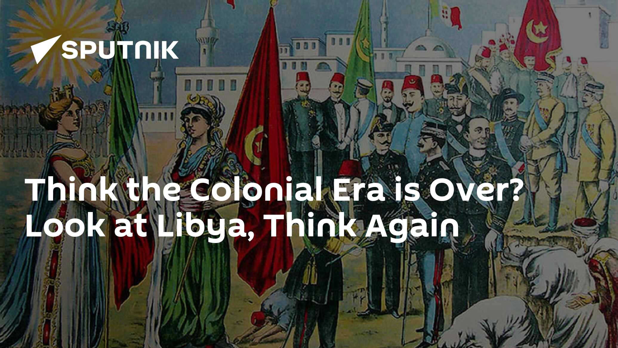 Think the Colonial Era is Over? Look at Libya, Think Again - 14.03.2016 ...