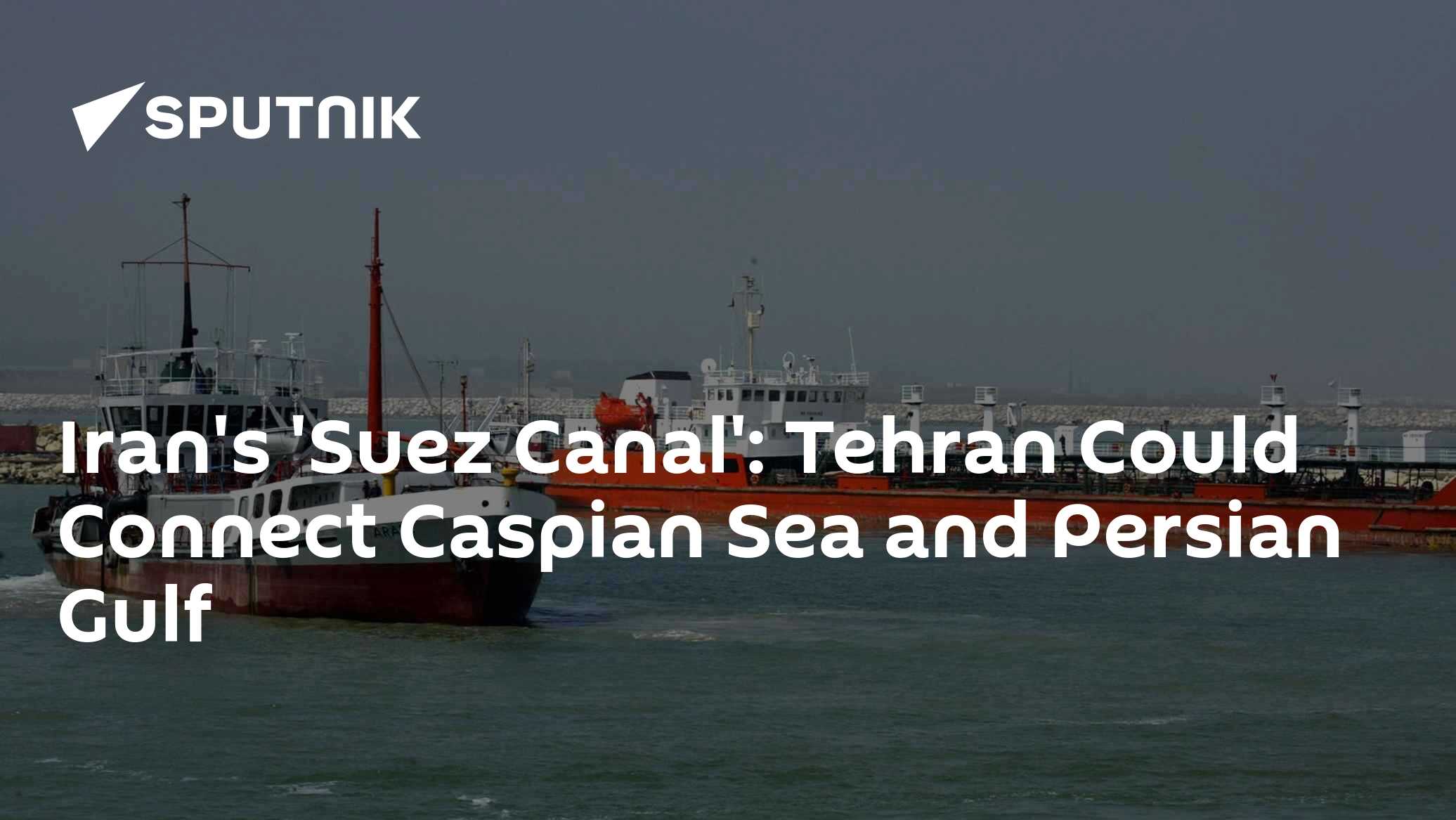 Iran's 'Suez Canal': Tehran Could Connect Caspian Sea and Persian Gulf ...