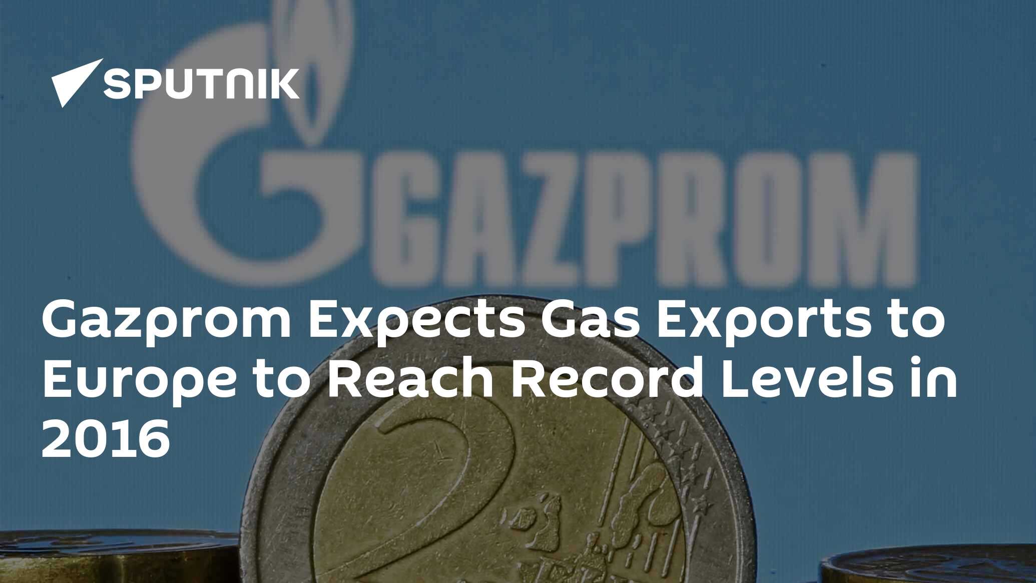 Gazprom Expects Gas Exports to Europe to Reach Record Levels in 2016 ...
