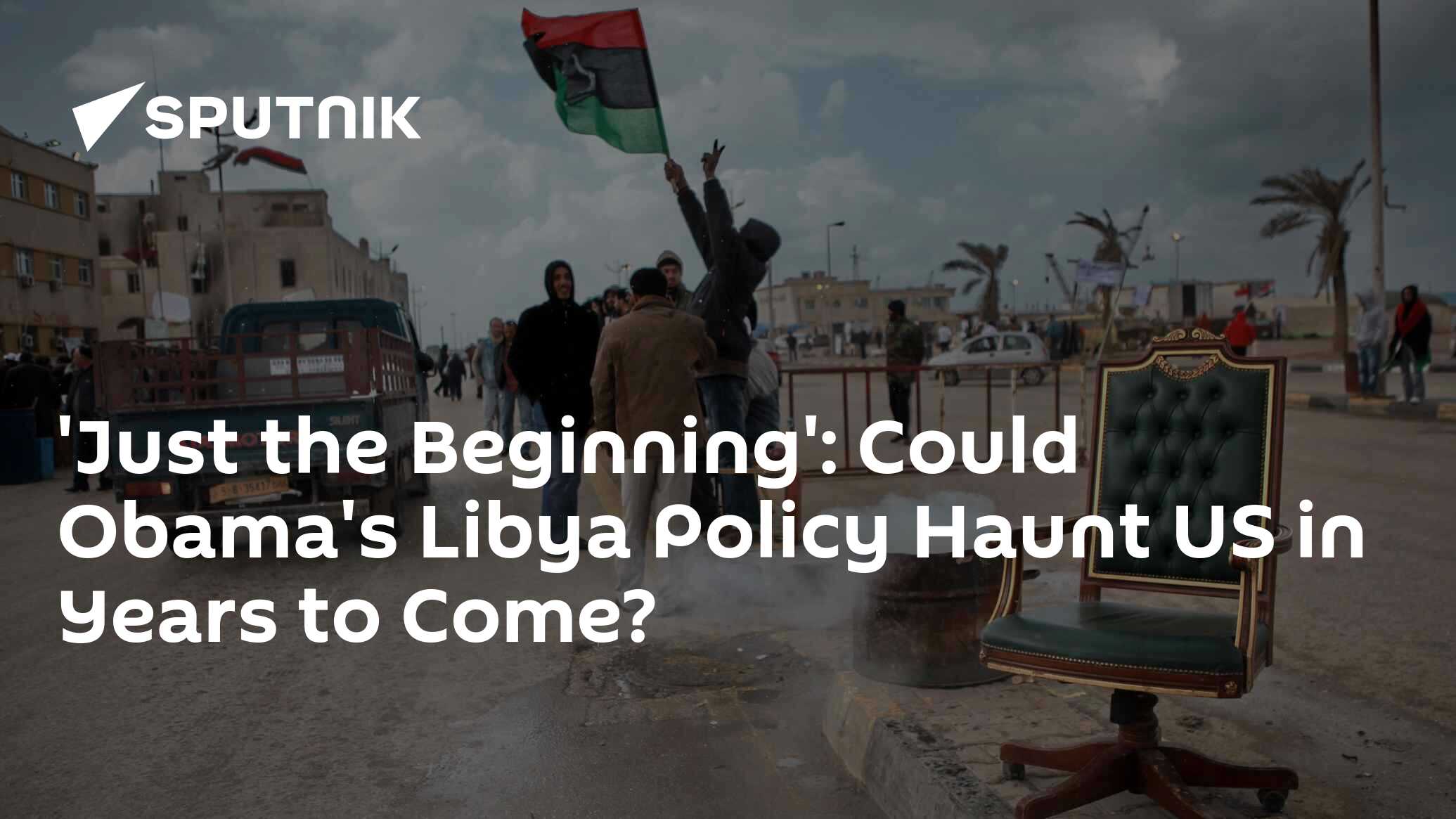 'Just the Beginning': Could Obama's Libya Policy Haunt US in Years to ...
