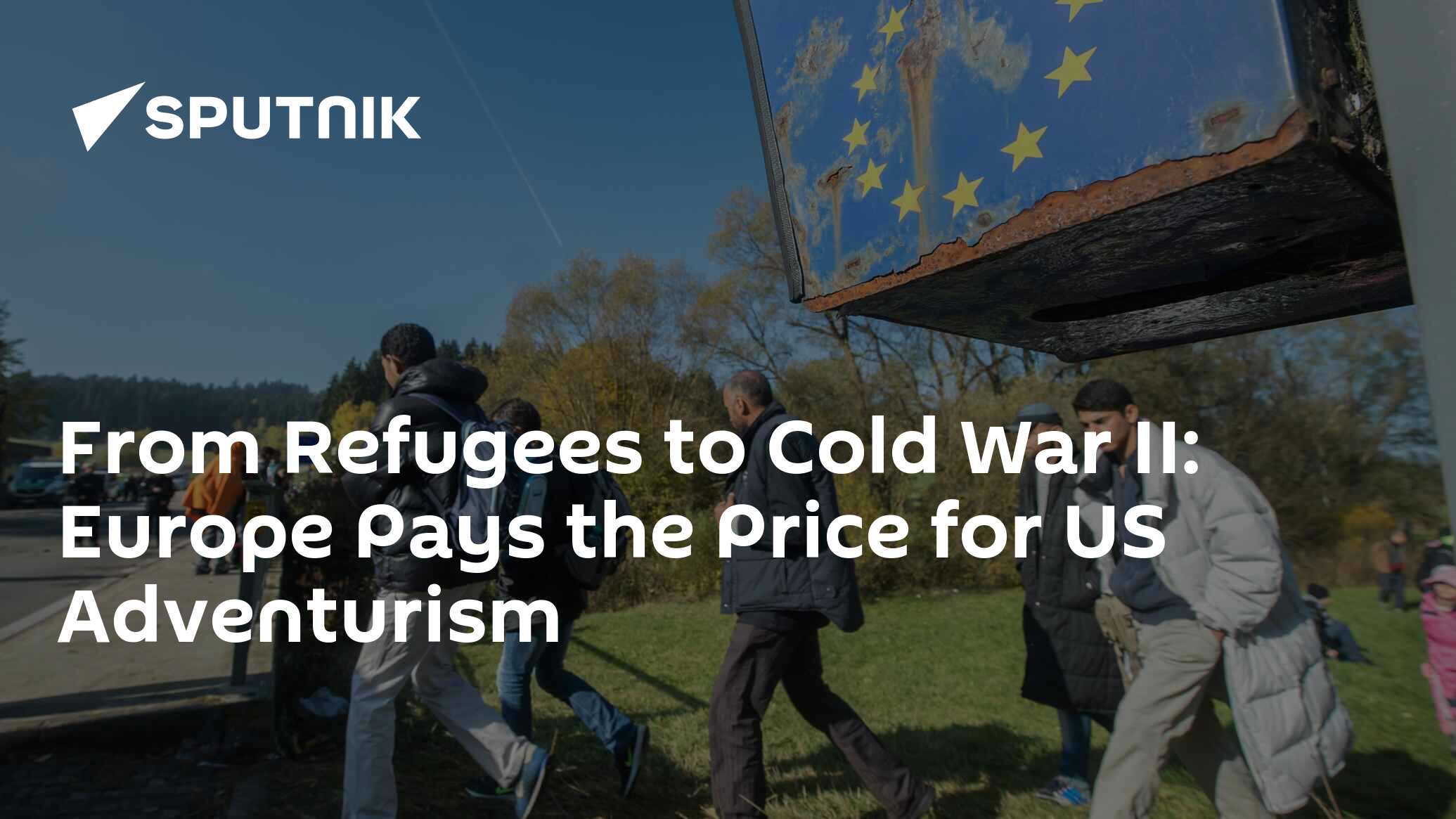 From Refugees to Cold War II: Europe Pays the Price for US Adventurism ...