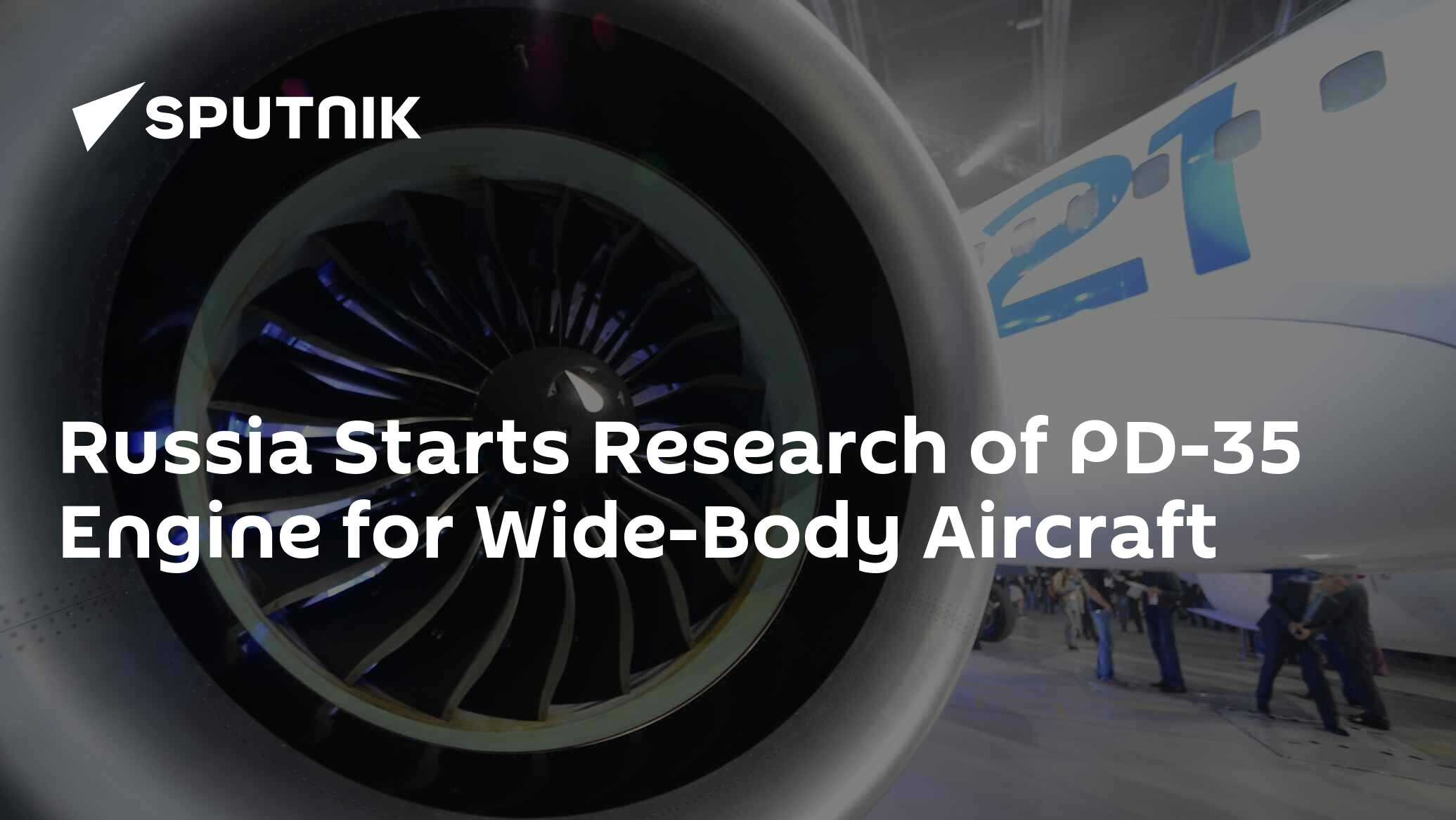 Russia Starts Research of PD-35 Engine for Wide-Body Aircraft - 13.07. ...