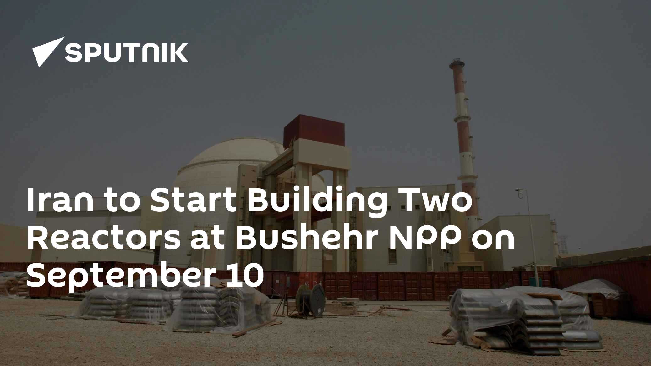 Iran to Start Building Two Reactors at Bushehr NPP on September 10 - 01 ...