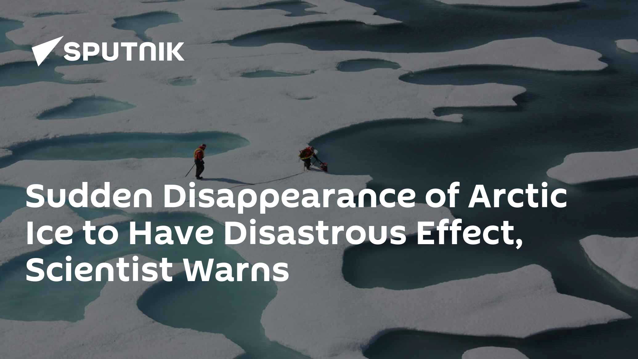 Sudden Disappearance of Arctic Ice to Have Disastrous Effect, Scientist ...