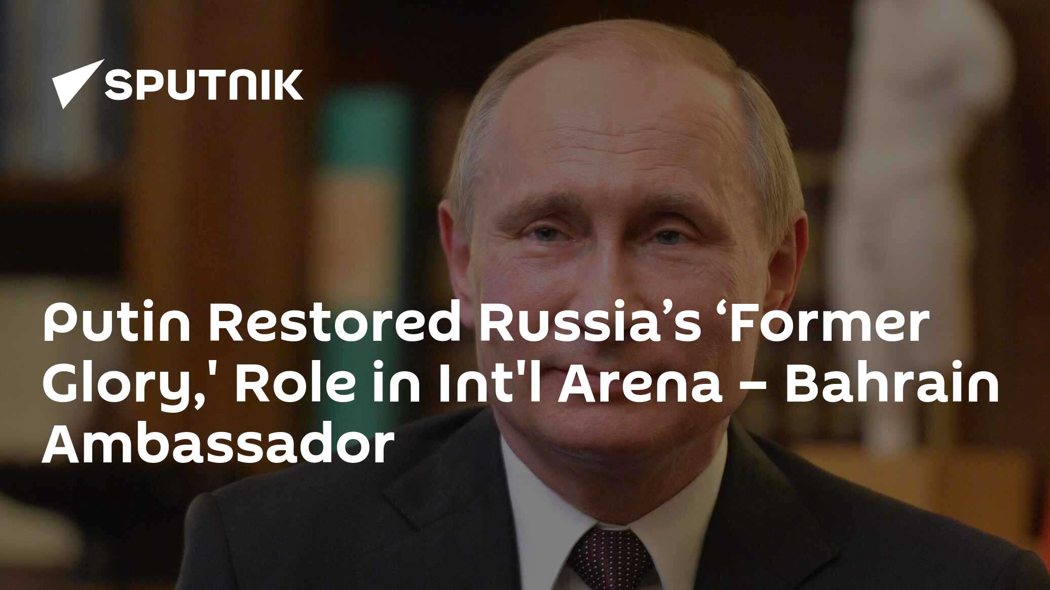 Putin Restored Russia’s ‘Former Glory,' Role in Int'l Arena – Bahrain ...