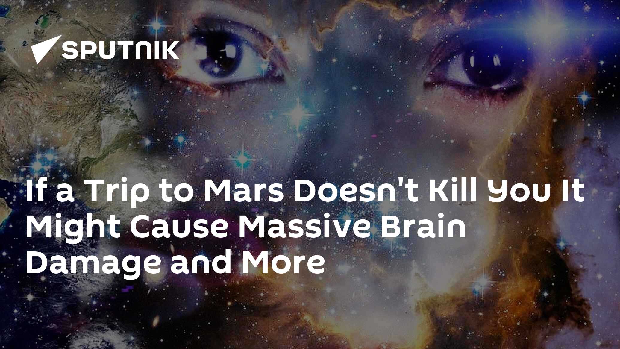 If a Trip to Mars Doesn't Kill You It Might Cause Massive Brain Damage ...