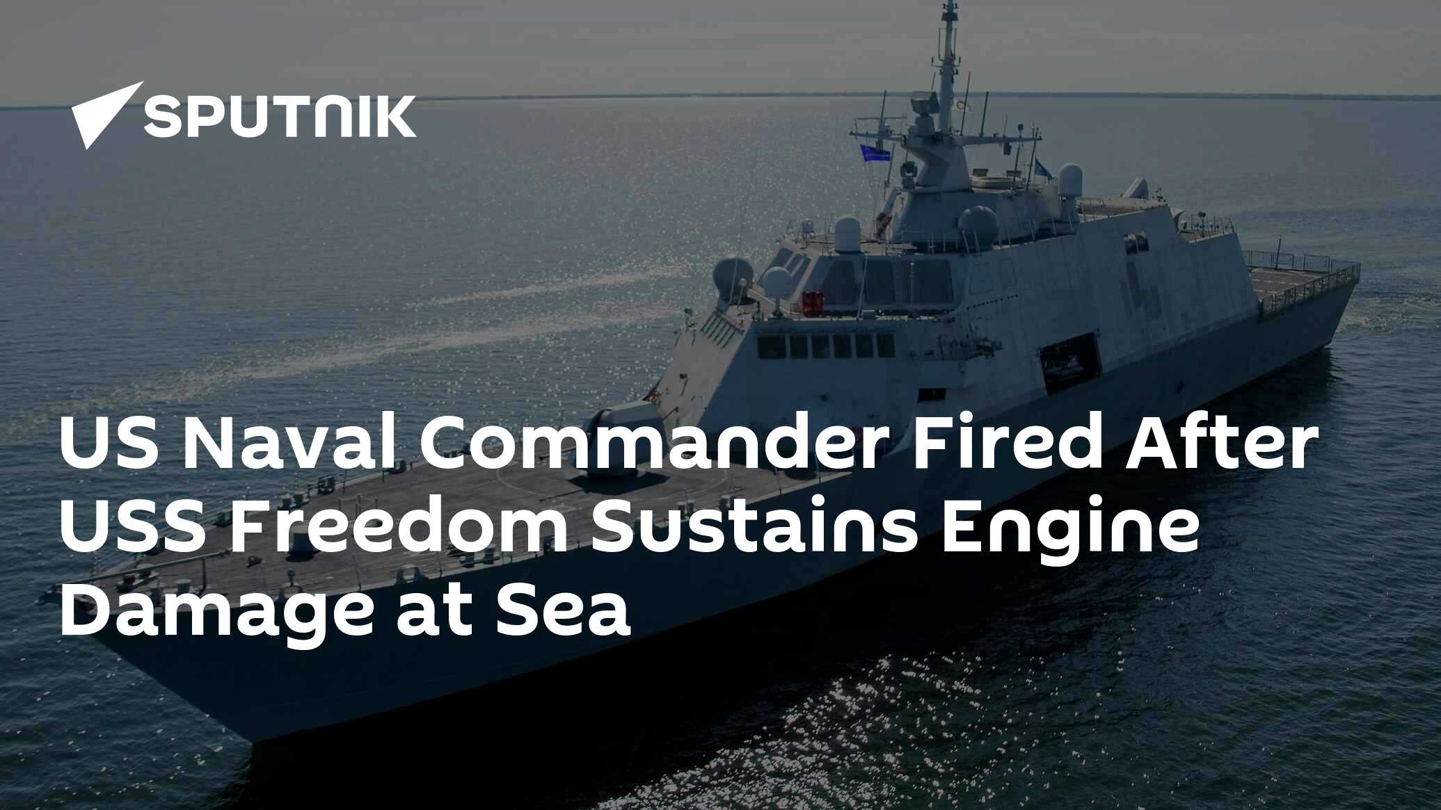 US Naval Commander Fired After USS Freedom Sustains Engine Damage at ...