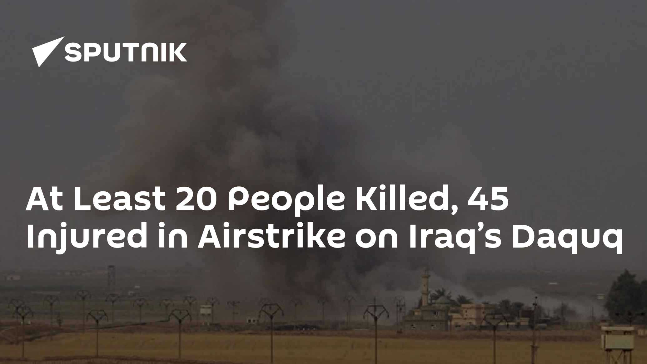 At Least 20 People Killed, 45 Injured in Airstrike on Iraq’s Daquq - 21 ...