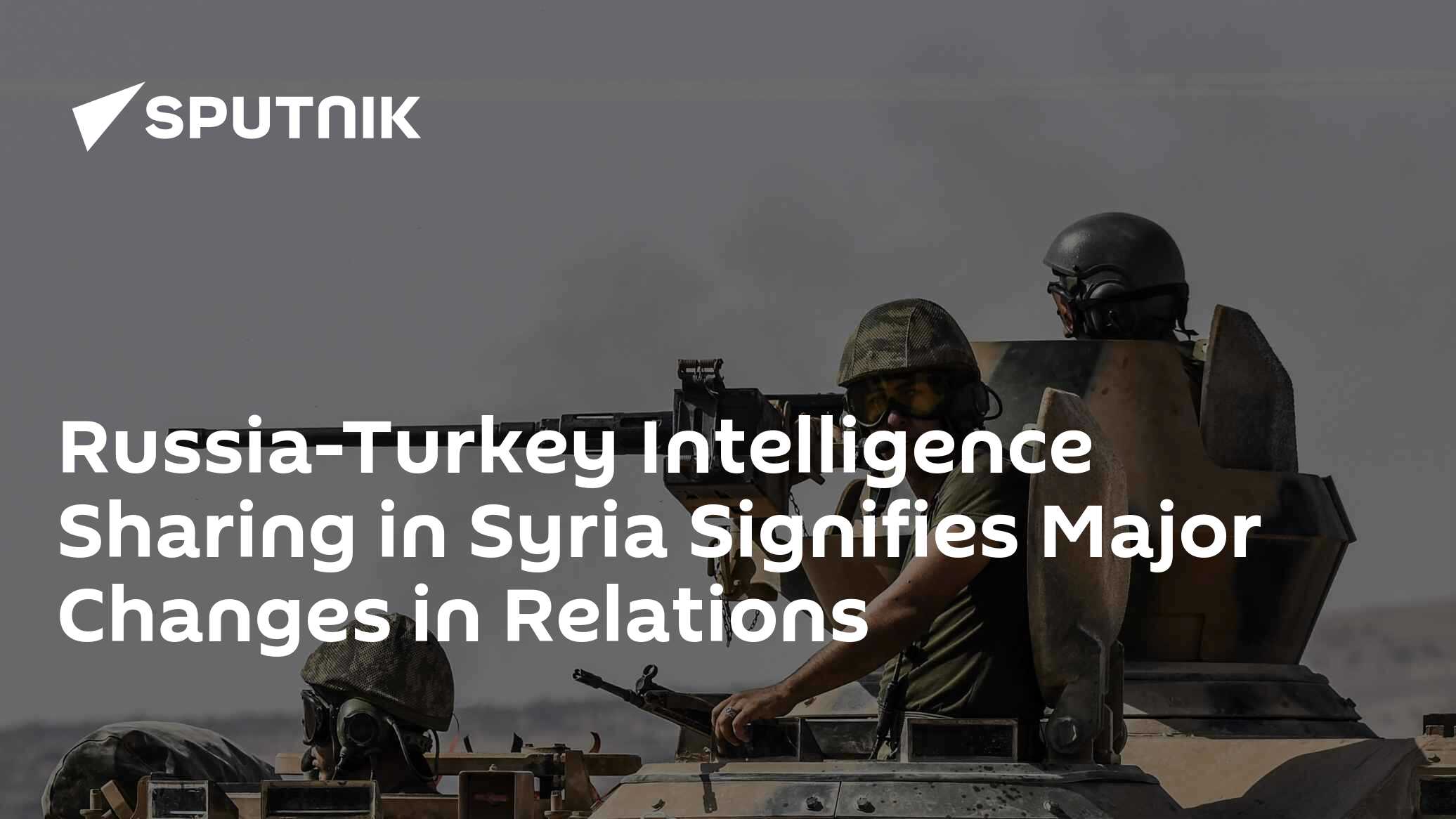 Russia-Turkey Intelligence Sharing in Syria Signifies Major Changes in ...