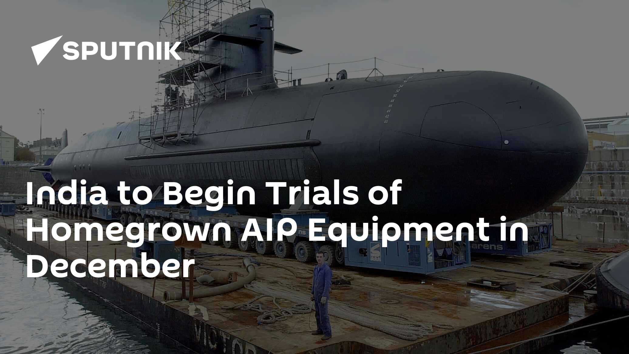 India to Begin Trials of Homegrown AIP Equipment in December - 27.10. ...