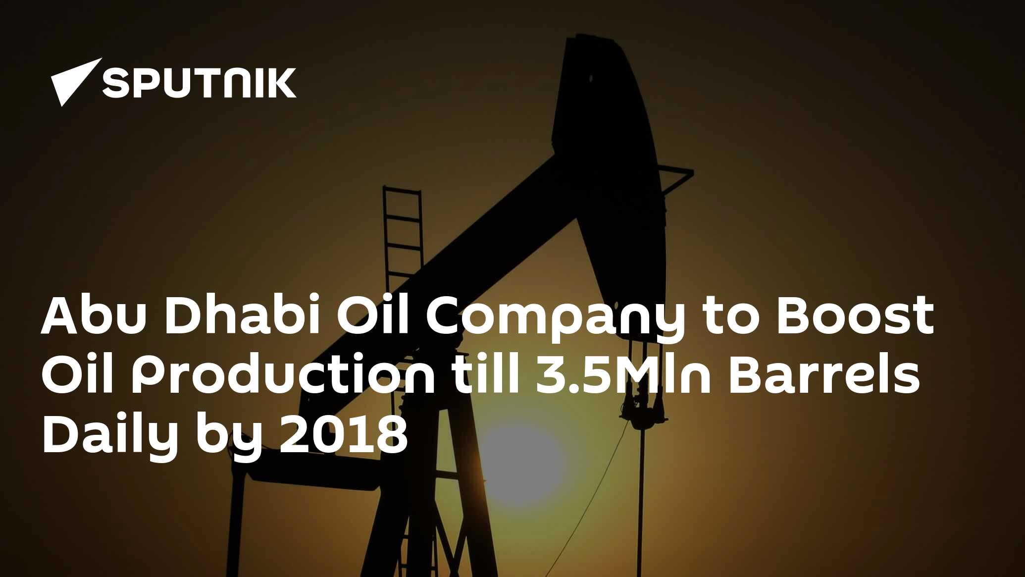 Abu Dhabi Oil Company to Boost Oil Production till 3.5Mln Barrels Daily ...