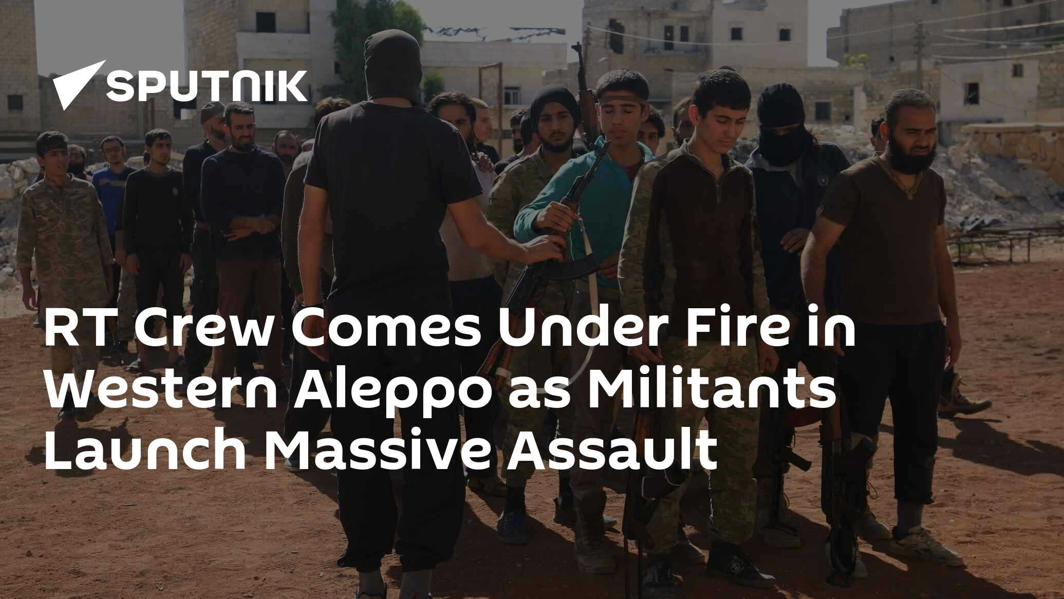 RT Crew Comes Under Fire in Western Aleppo as Militants Launch Massive ...