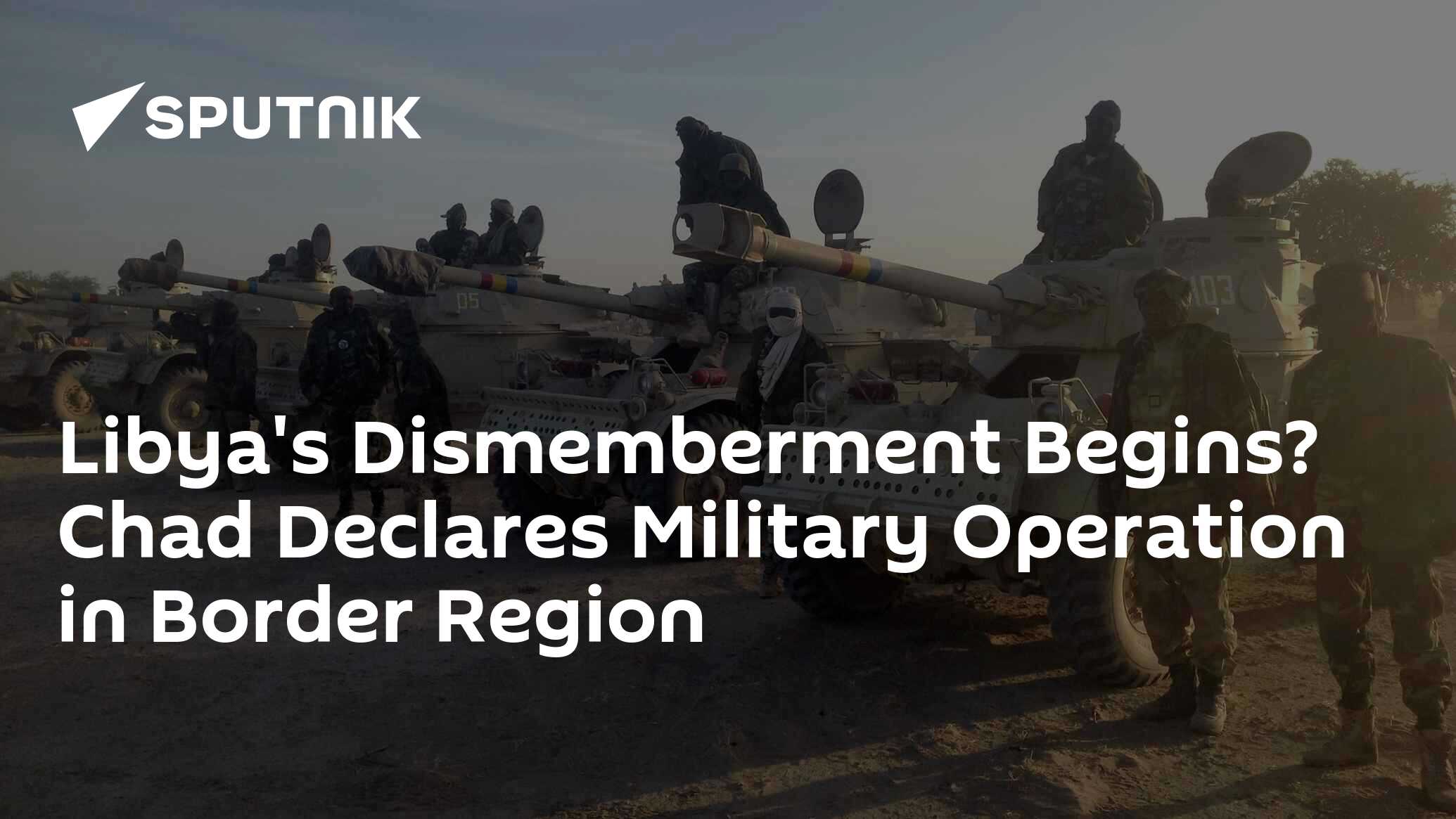 Libya's Dismemberment Begins? Chad Declares Military Operation in ...
