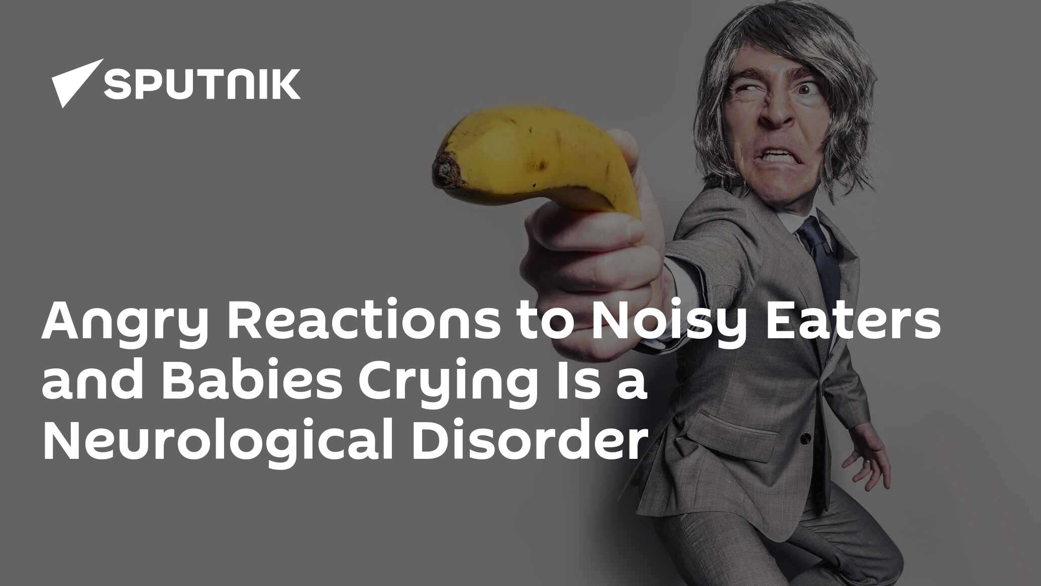 Angry Reactions to Noisy Eaters and Babies Crying Is a Neurological ...