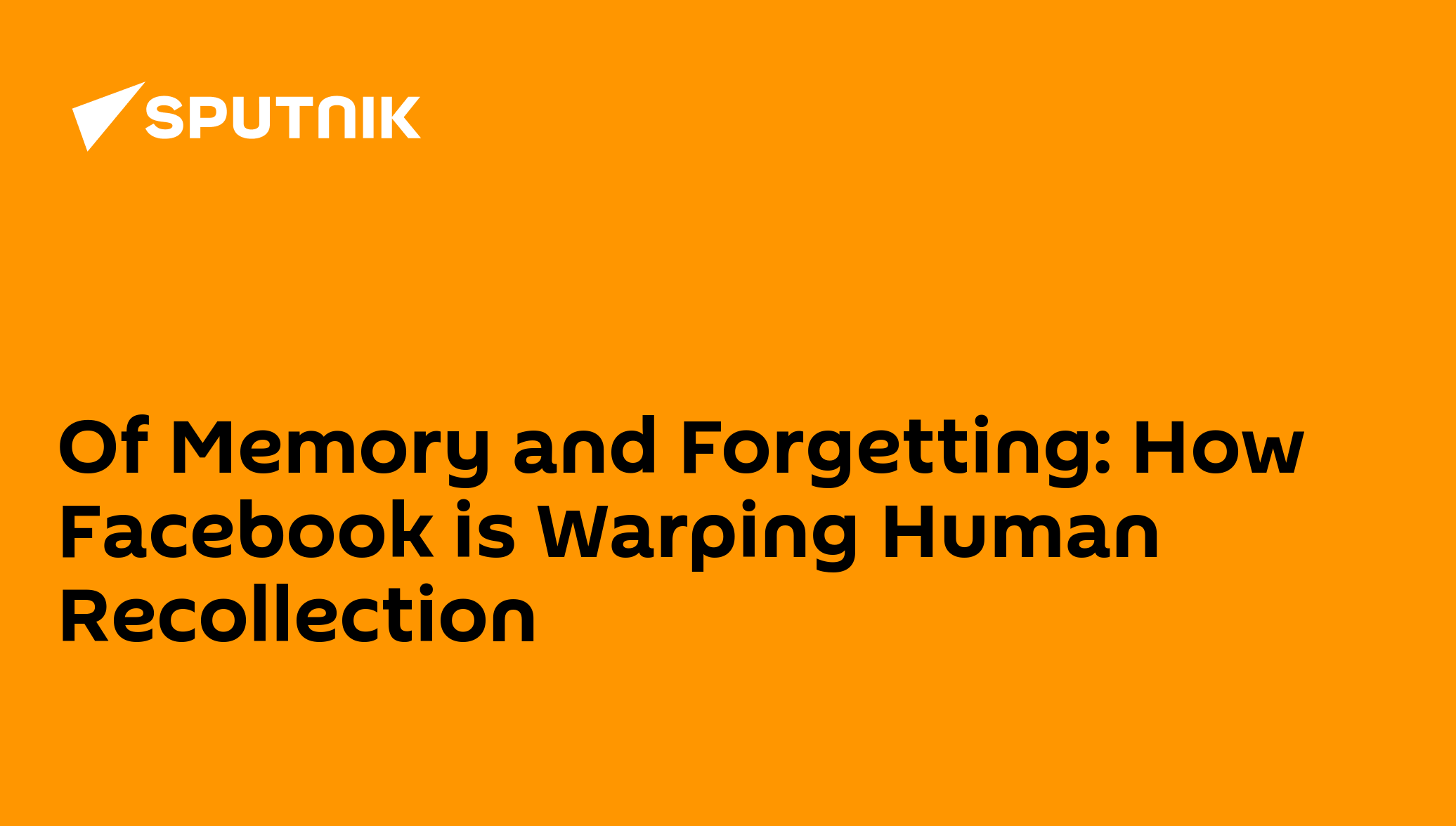 Of Memory and Forgetting: How Facebook is Warping Human Recollection ...