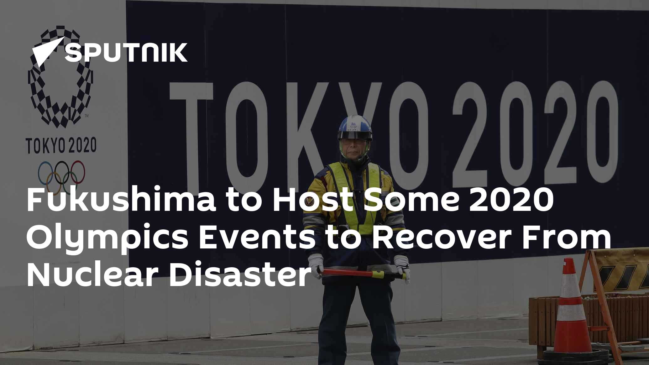 Fukushima to Host Some 2020 Olympics Events to Recover From Nuclear ...