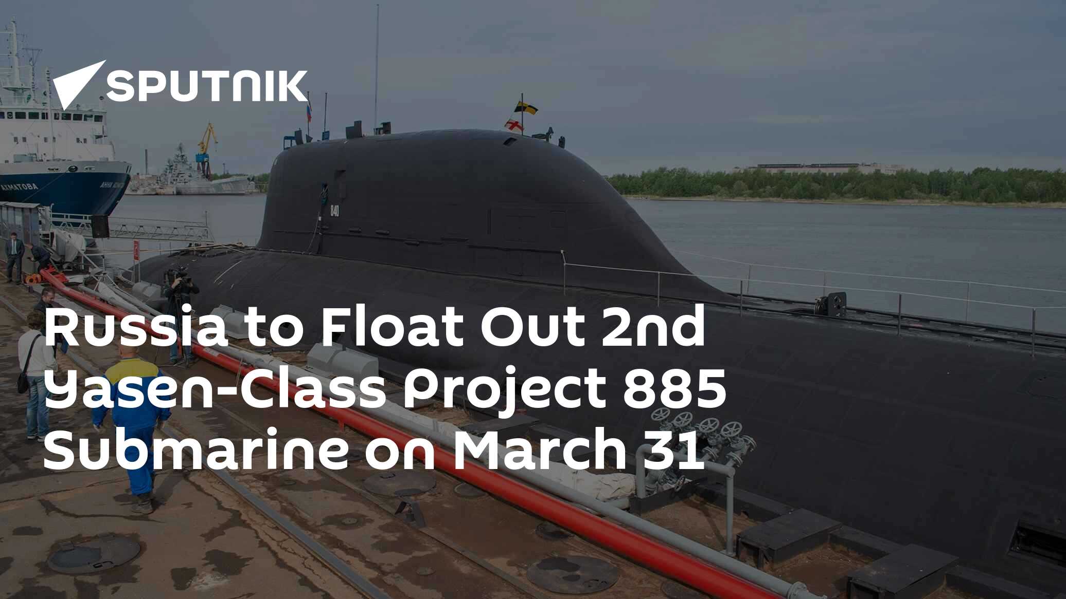 Russia to Float Out 2nd Yasen-Class Project 885 Submarine on March 31 ...