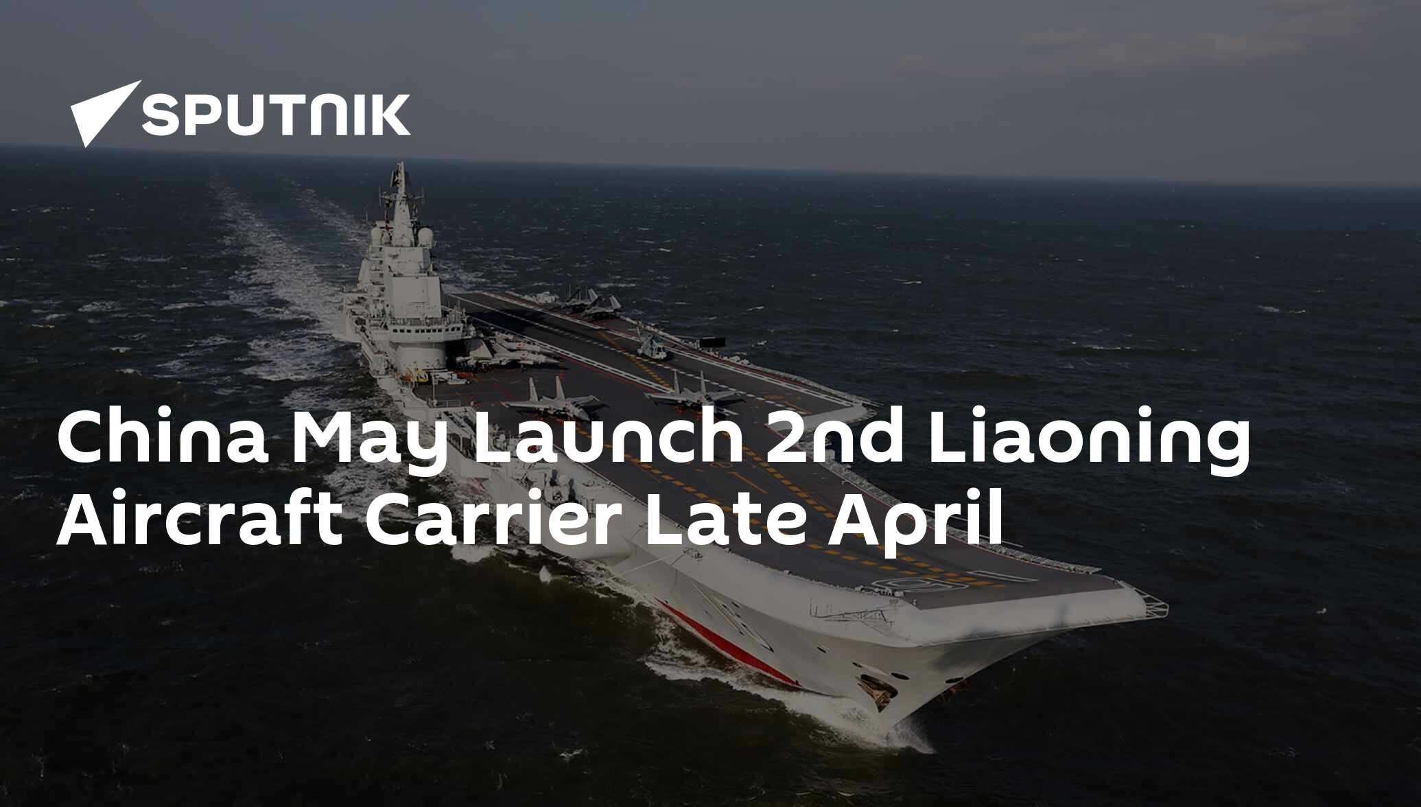 China May Launch 2nd Liaoning Aircraft Carrier Late April - 24.03.2017 ...