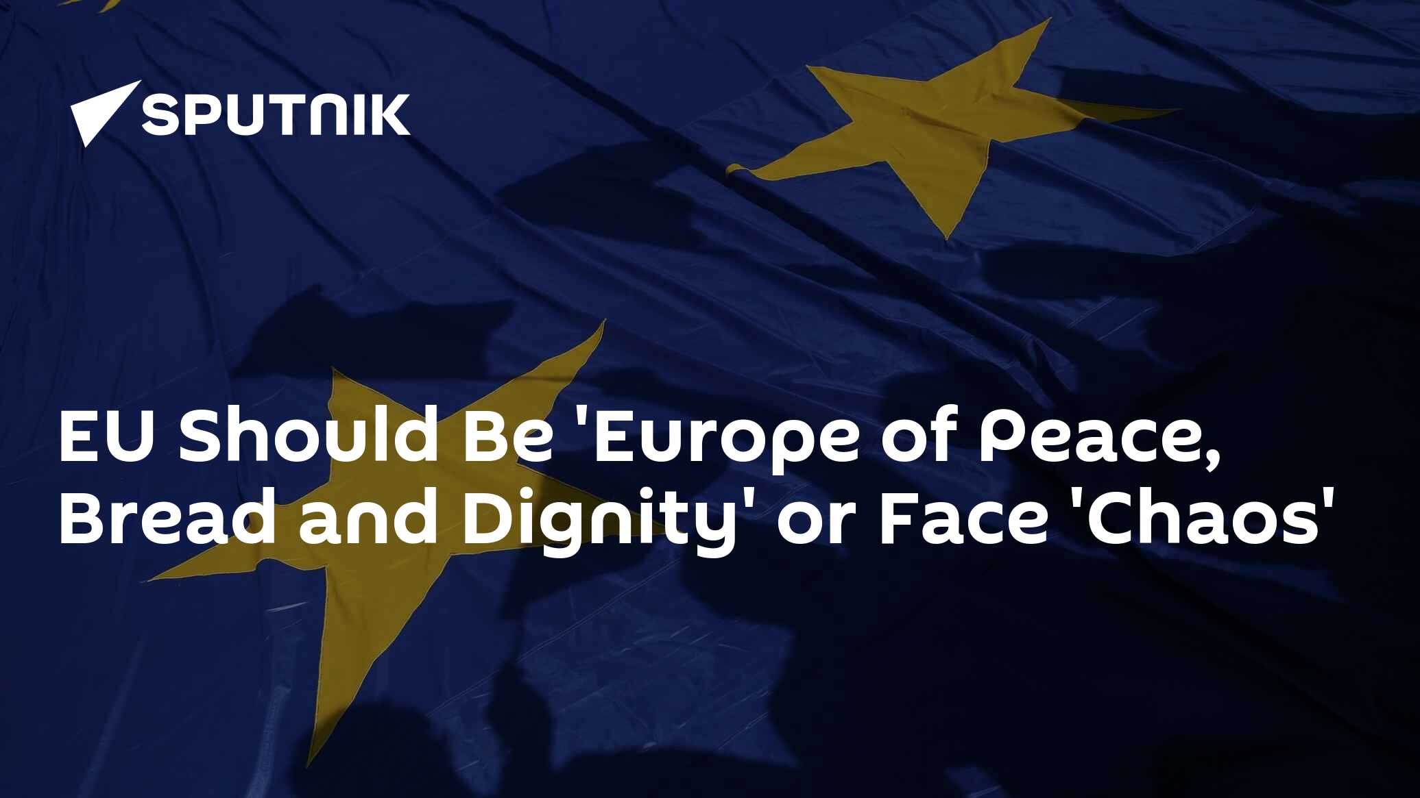 EU Should Be 'Europe of Peace, Bread and Dignity' or Face 'Chaos' - 26. ...