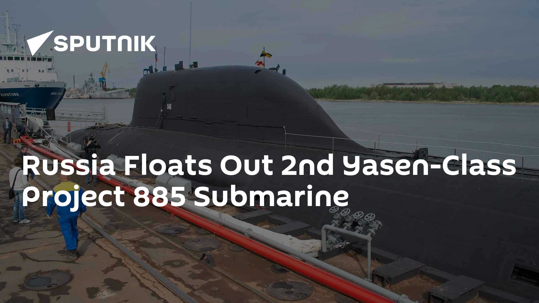 Russia Floats Out 2nd Yasen-Class Project 885 Submarine - 31.03.2017 ...
