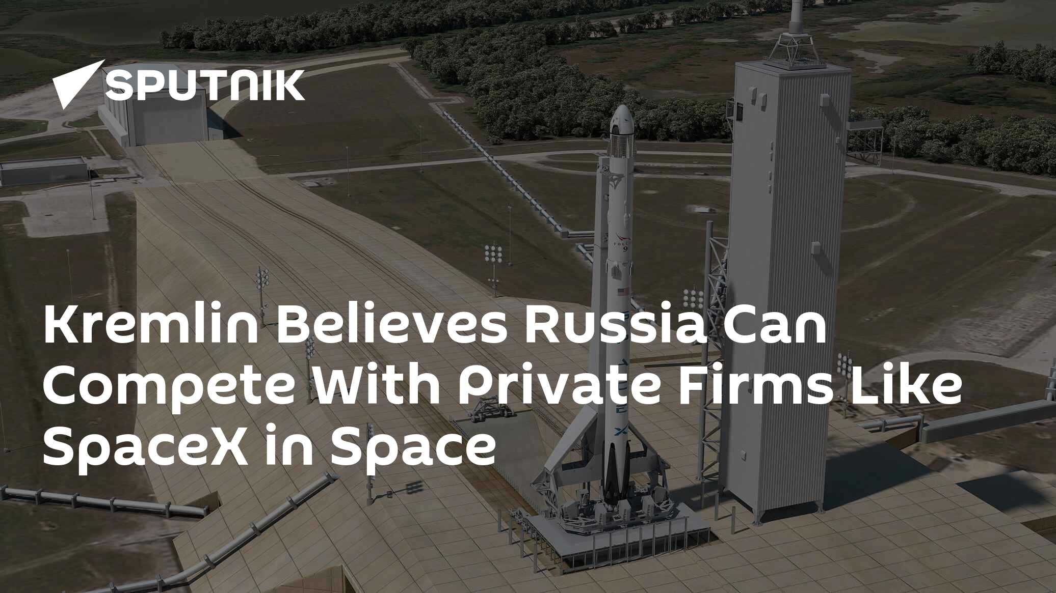 Kremlin Believes Russia Can Compete With Private Firms Like SpaceX in ...