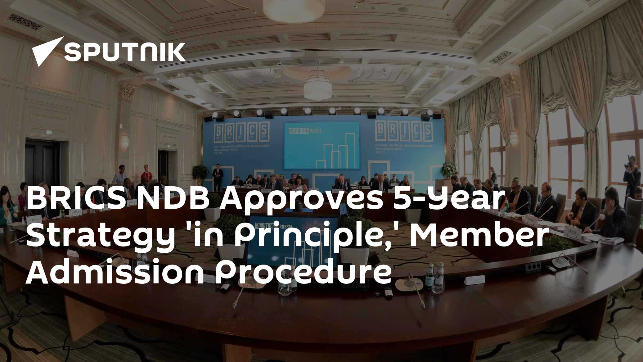 BRICS NDB Approves 5-Year Strategy 'in Principle,' Member Admission ...