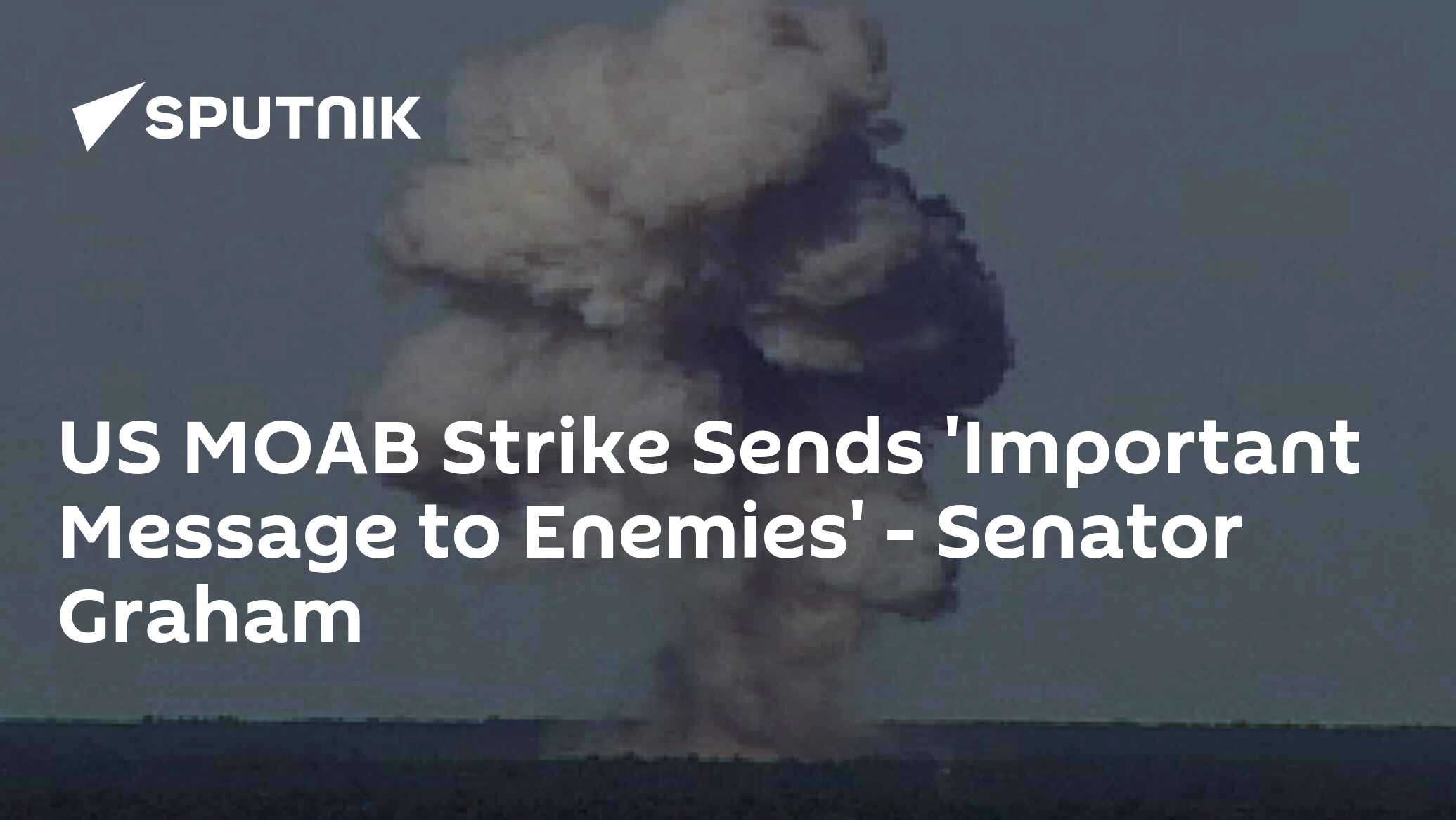 US MOAB Strike Sends 'Important Message to Enemies' - Senator Graham ...