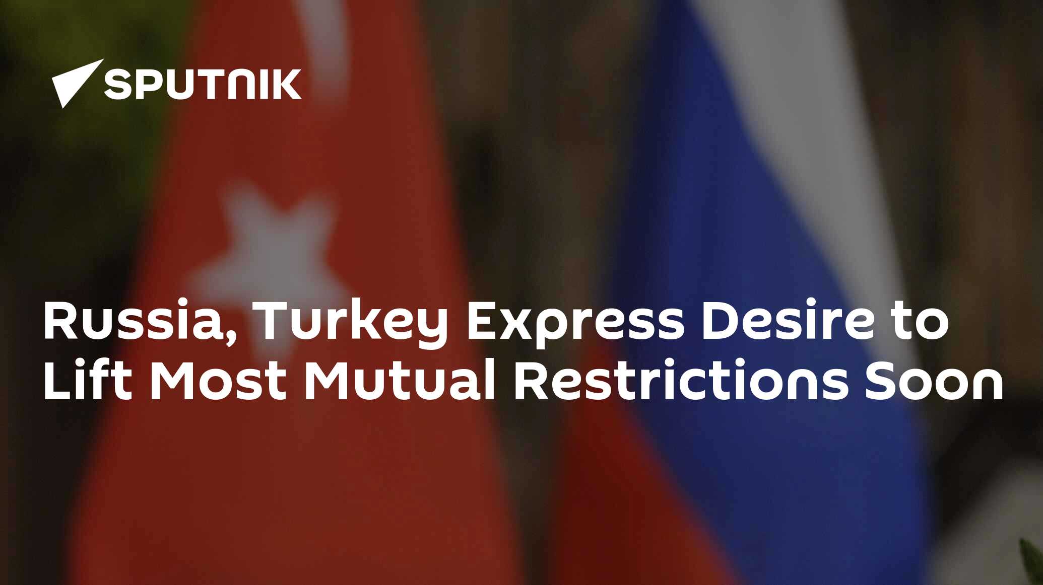 Russia, Turkey Express Desire to Lift Most Mutual Restrictions Soon ...