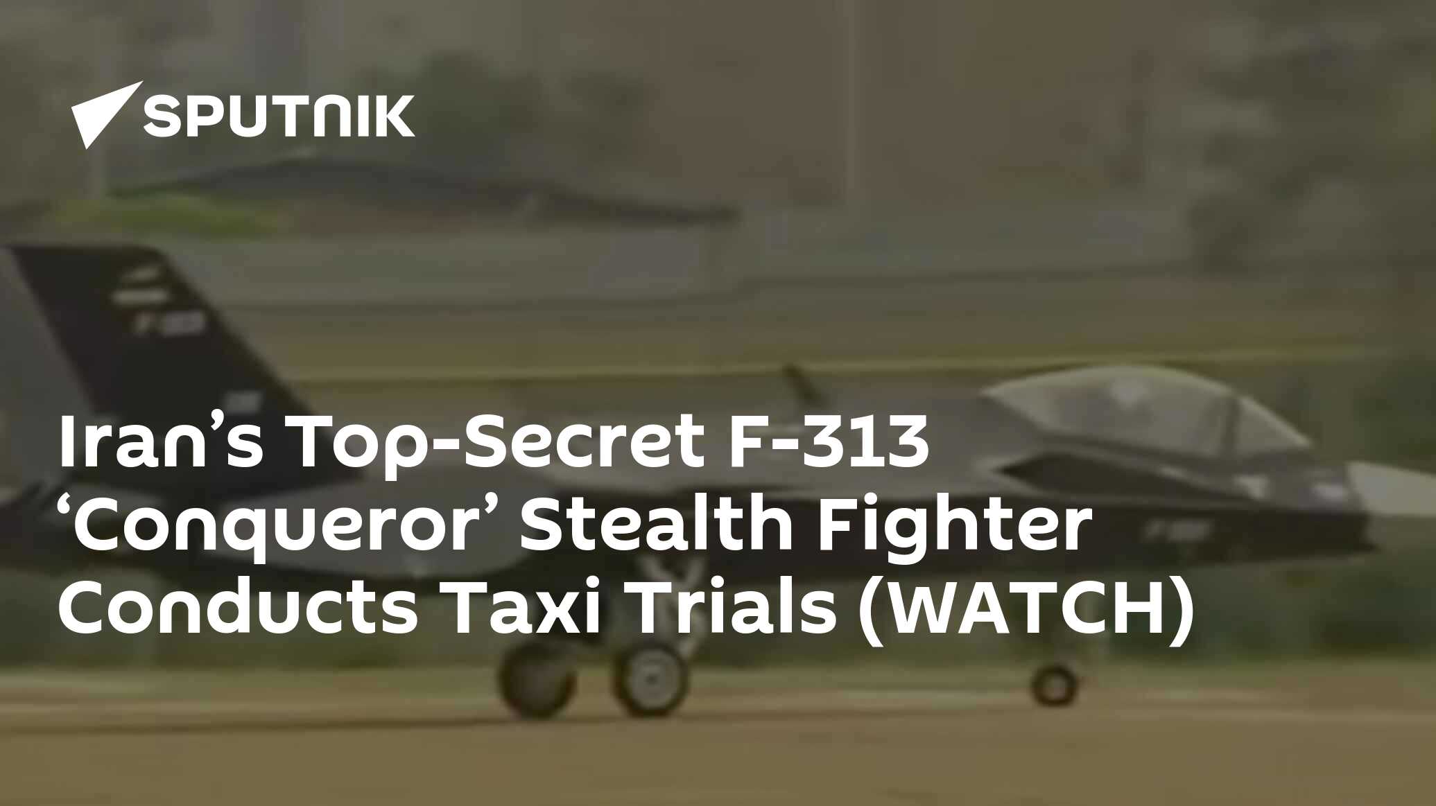 Iran’s Top-Secret F-313 ‘Conqueror’ Stealth Fighter Conducts Taxi ...