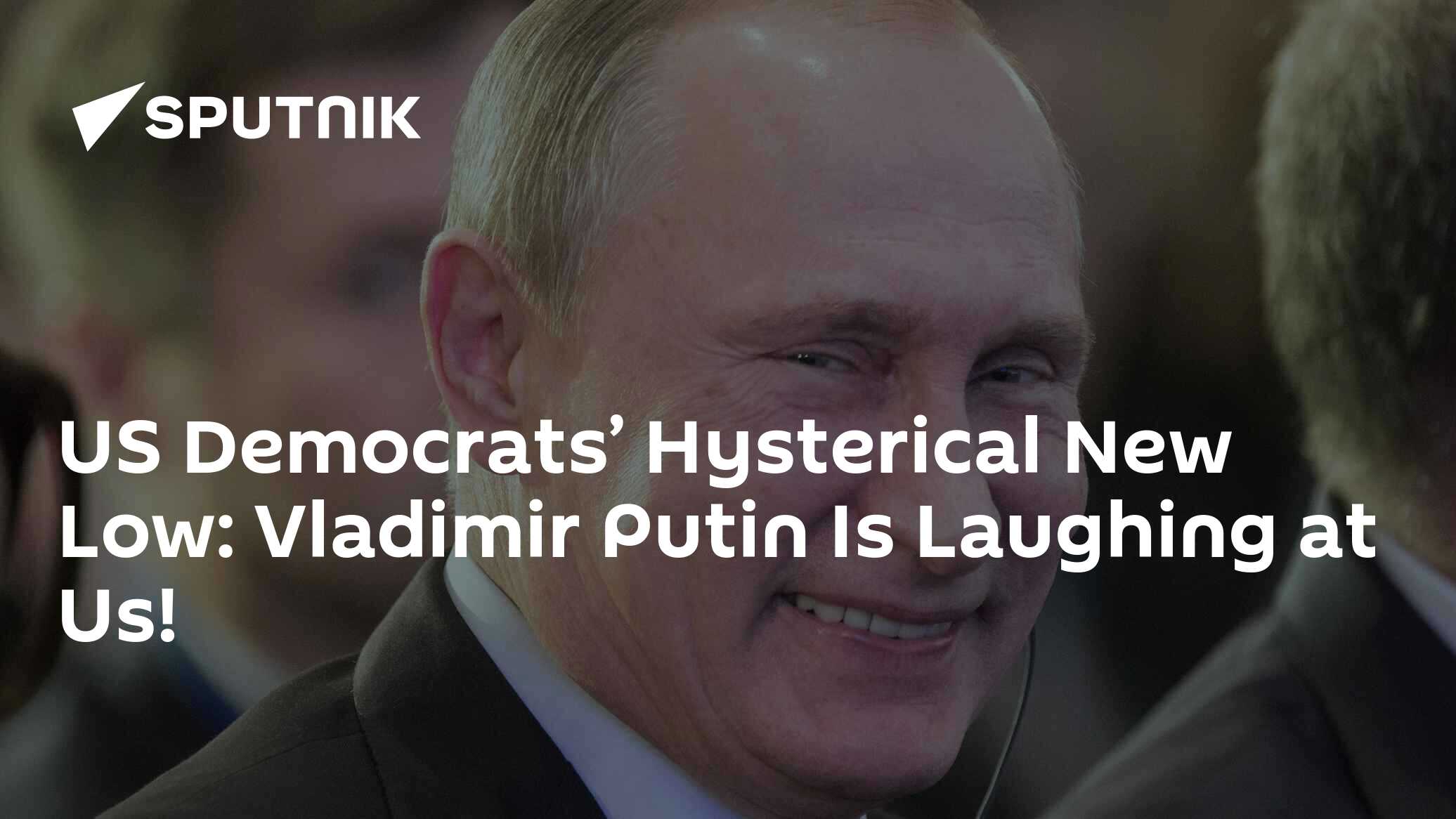 US Democrats’ Hysterical New Low: Vladimir Putin Is Laughing at Us ...