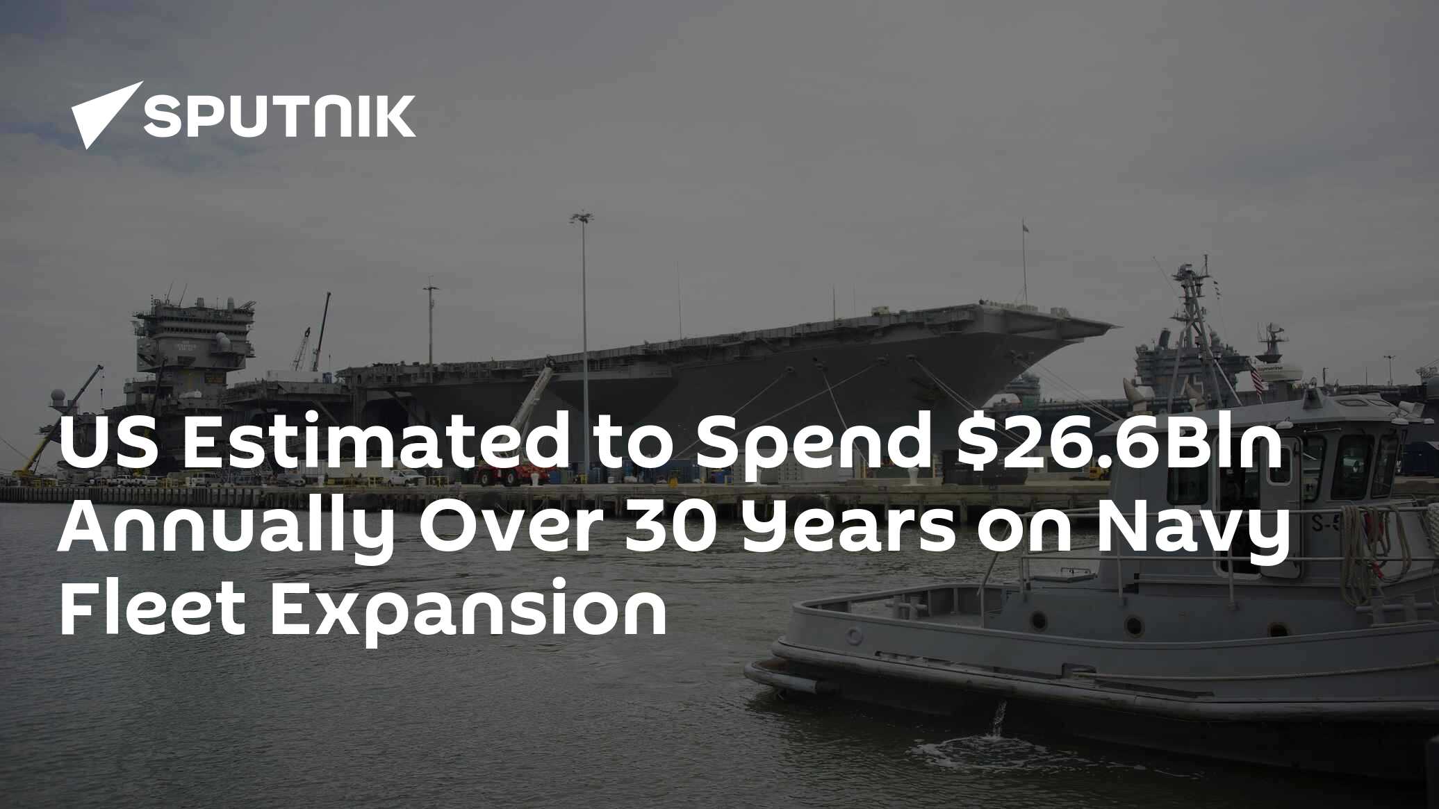 US Estimated to Spend $26.6Bln Annually Over 30 Years on Navy Fleet ...