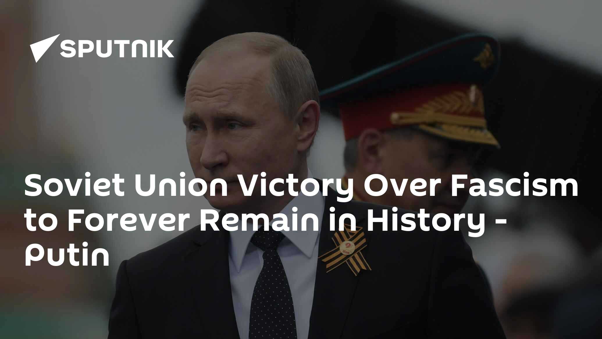 Soviet Union Victory Over Fascism to Forever Remain in History - Putin ...