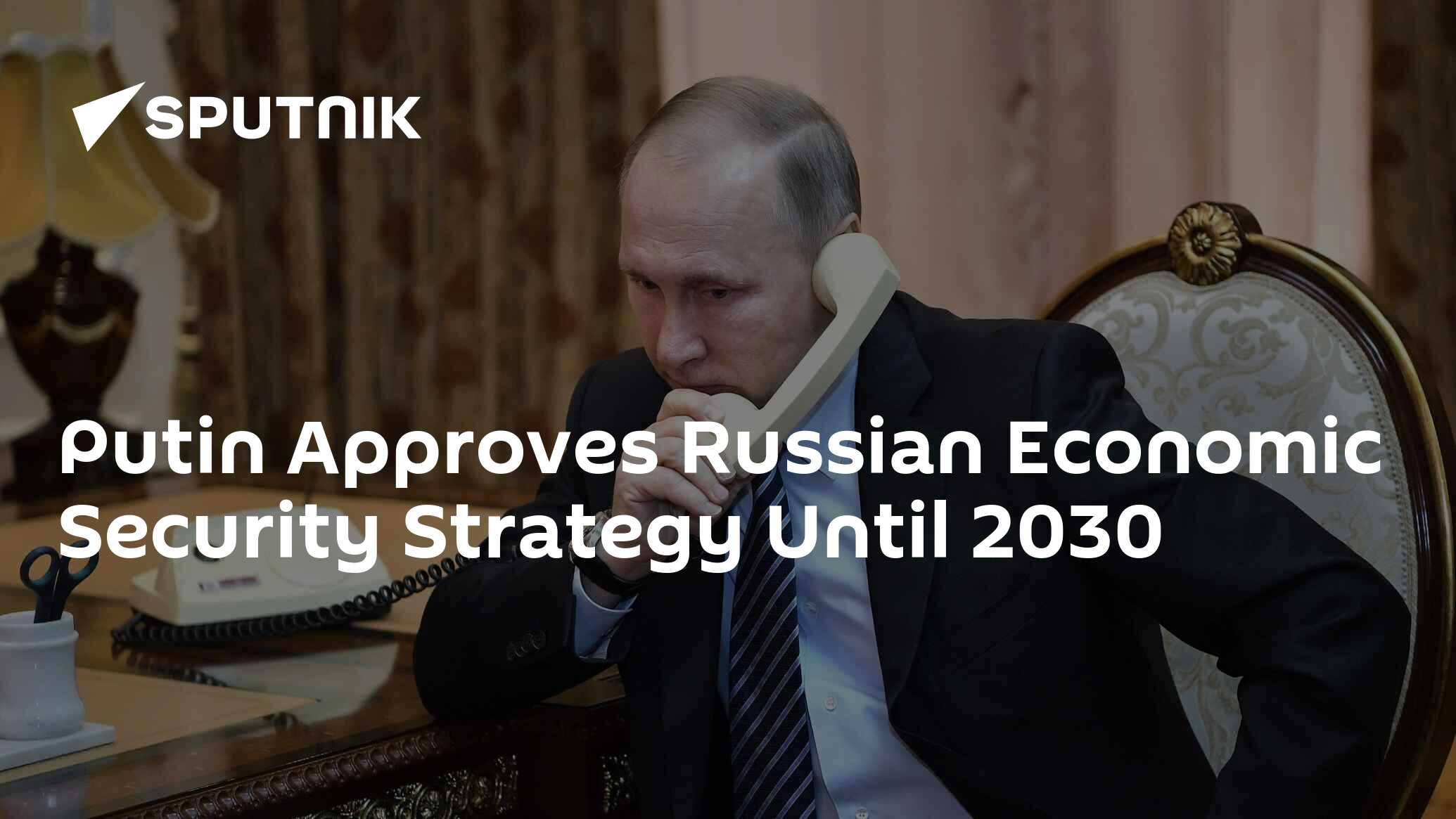 Putin Approves Russian Economic Security Strategy Until 2030 - 15.05. ...