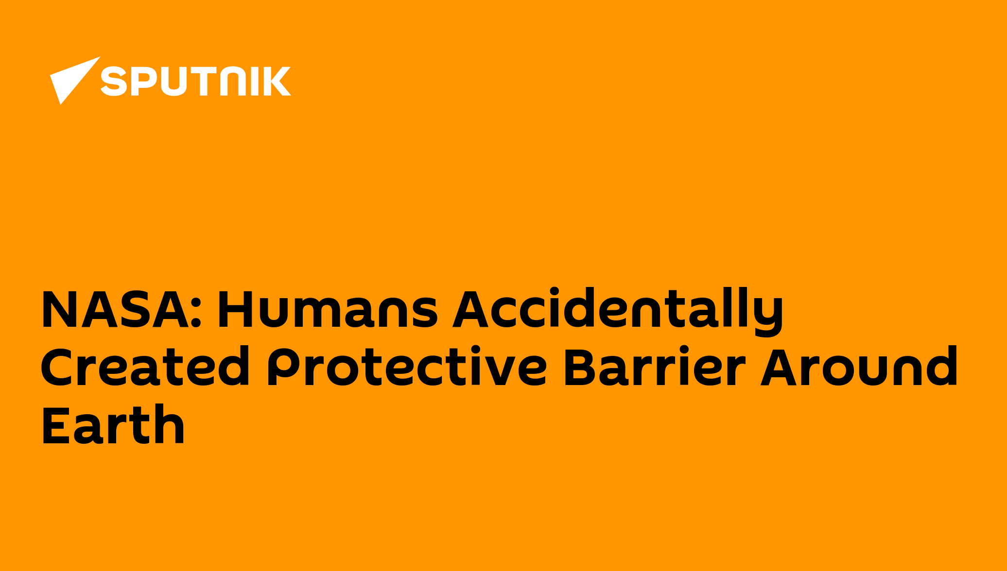 NASA: Humans Accidentally Created Protective Barrier Around Earth - 19. ...