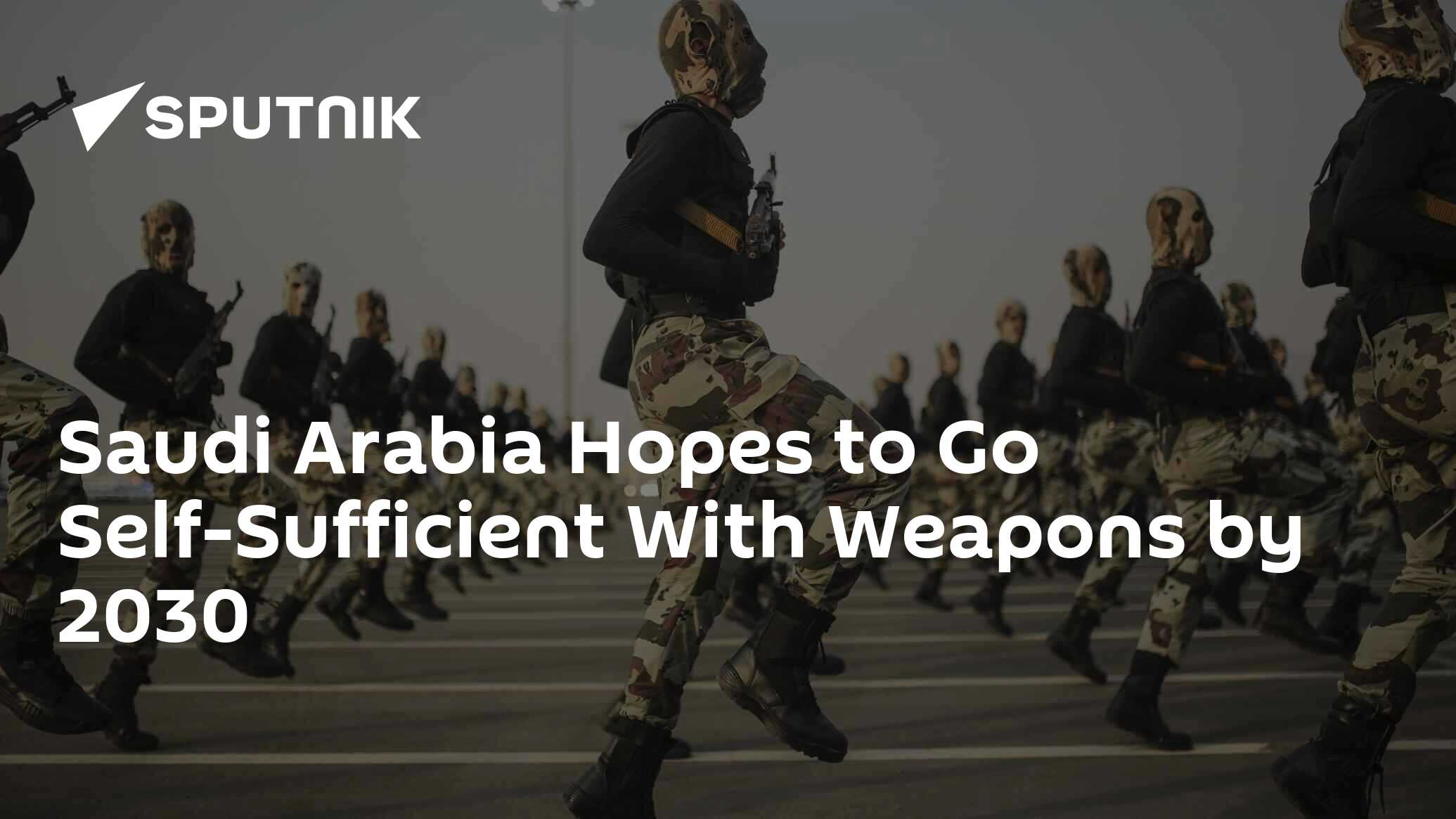 Saudi Arabia Hopes to Go Self-Sufficient With Weapons by 2030 - 19.05. ...